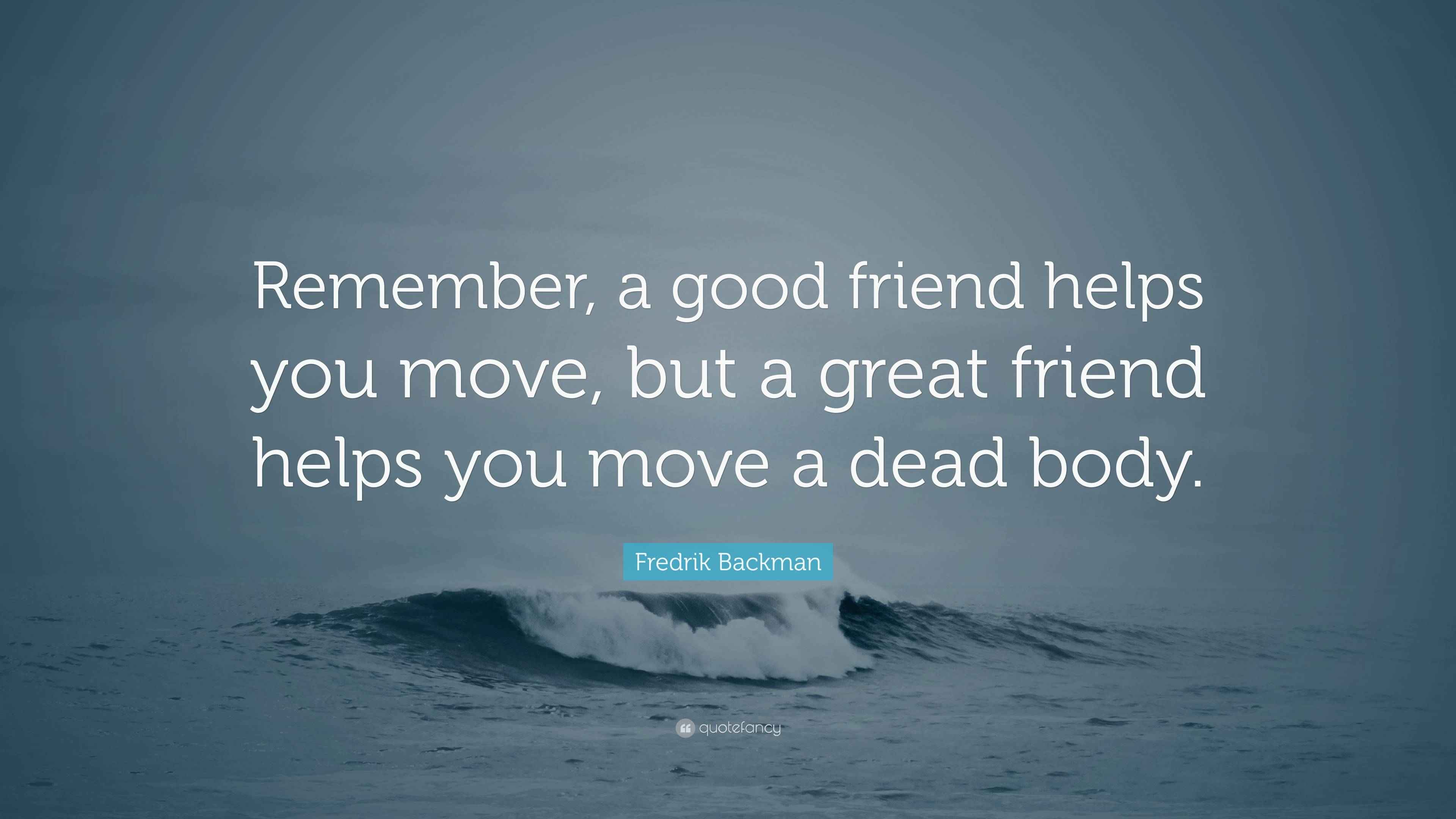 Fredrik Backman Quote: “Remember, a good friend helps you move, but a ...