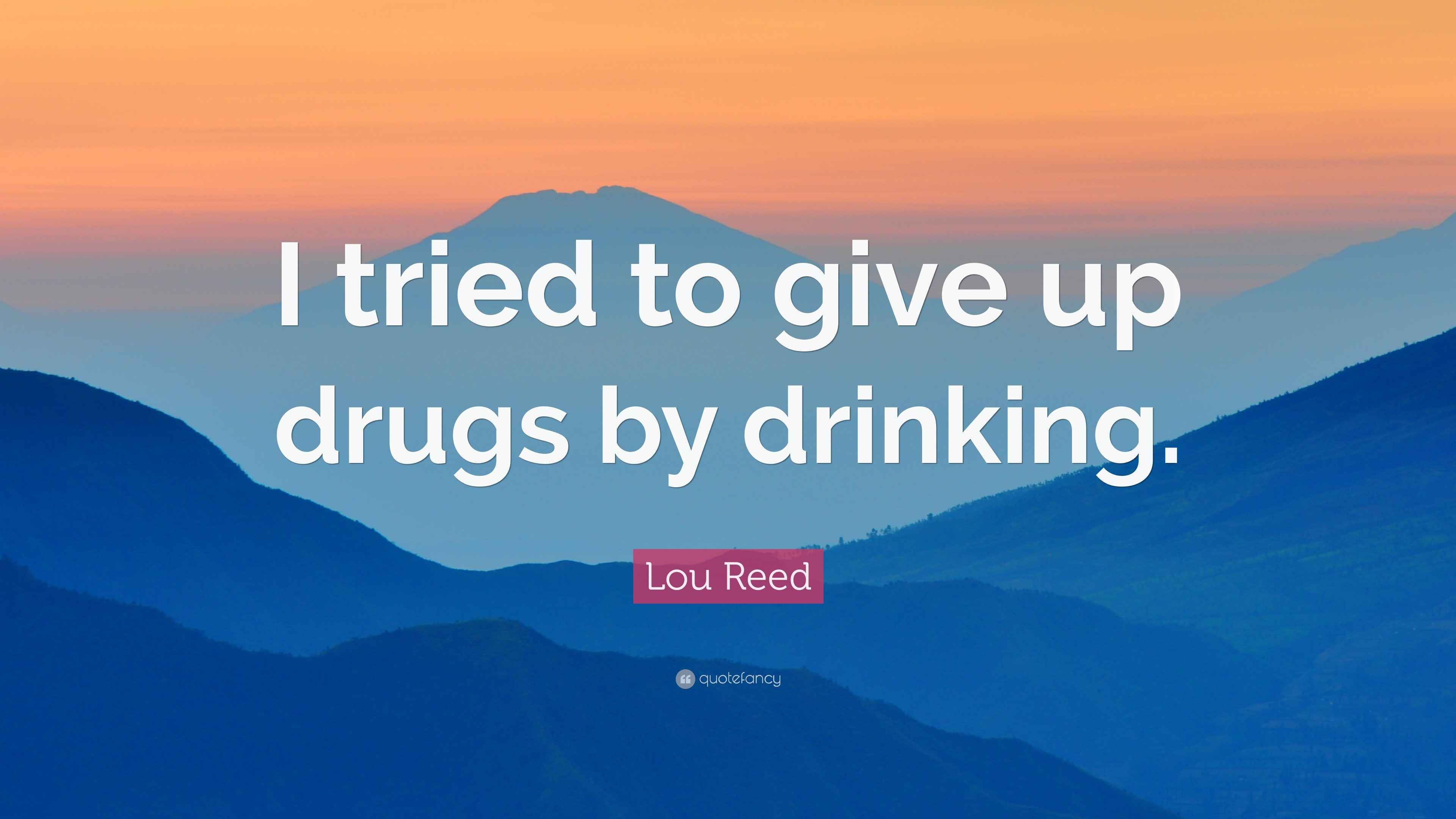 Lou Reed Quote: “I tried to give up drugs by drinking.”