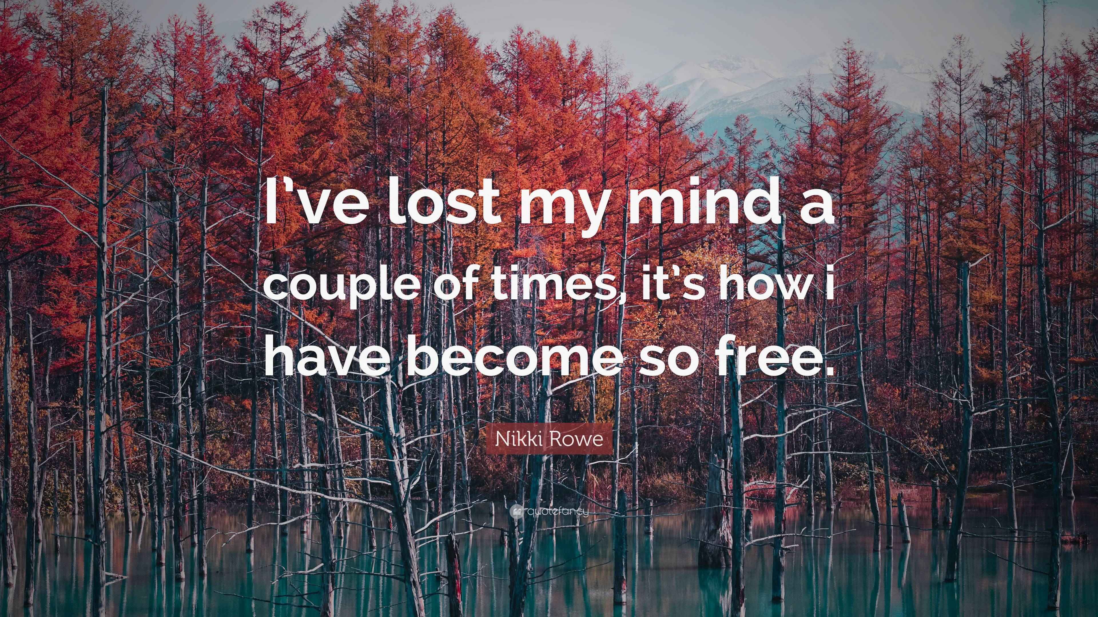 Nikki Rowe Quote: “I’ve lost my mind a couple of times, it’s how i have ...