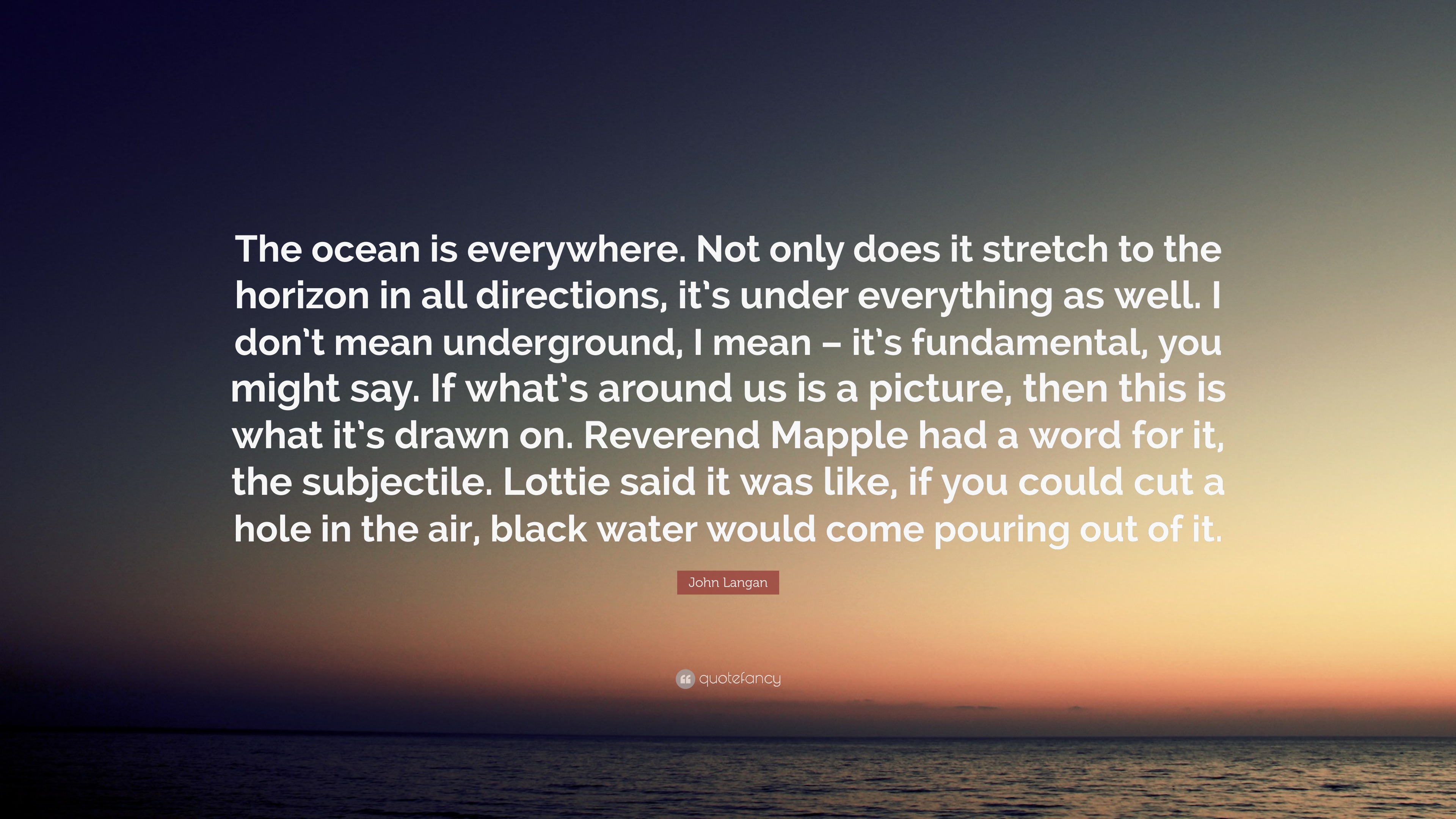 John Langan Quote: “The ocean is everywhere. Not only does it stretch ...