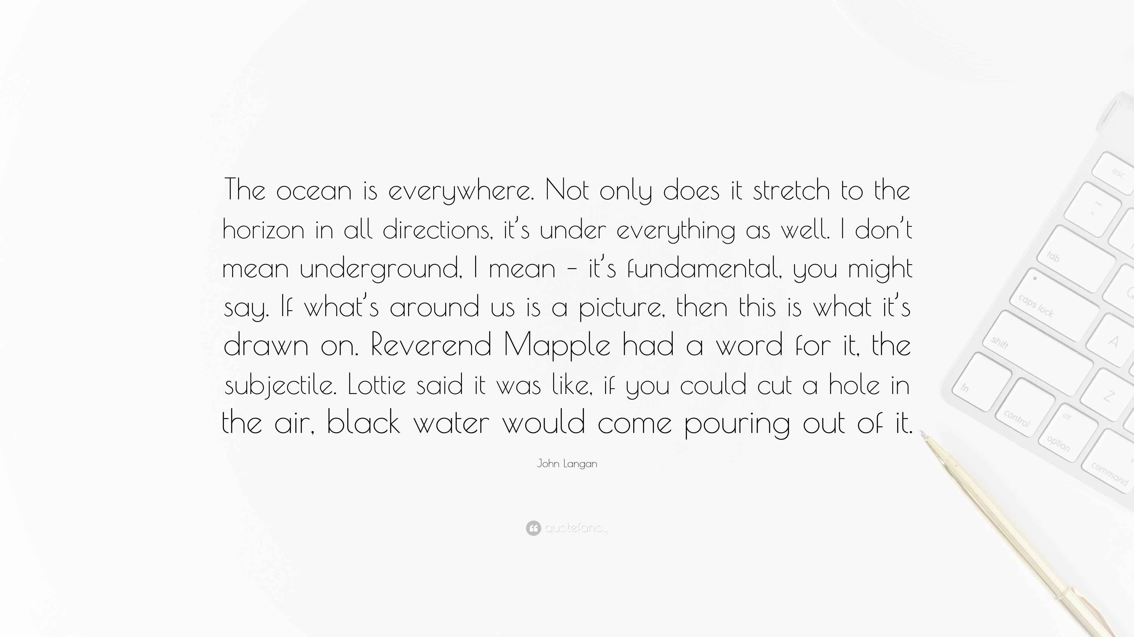 John Langan Quote: “The ocean is everywhere. Not only does it stretch ...