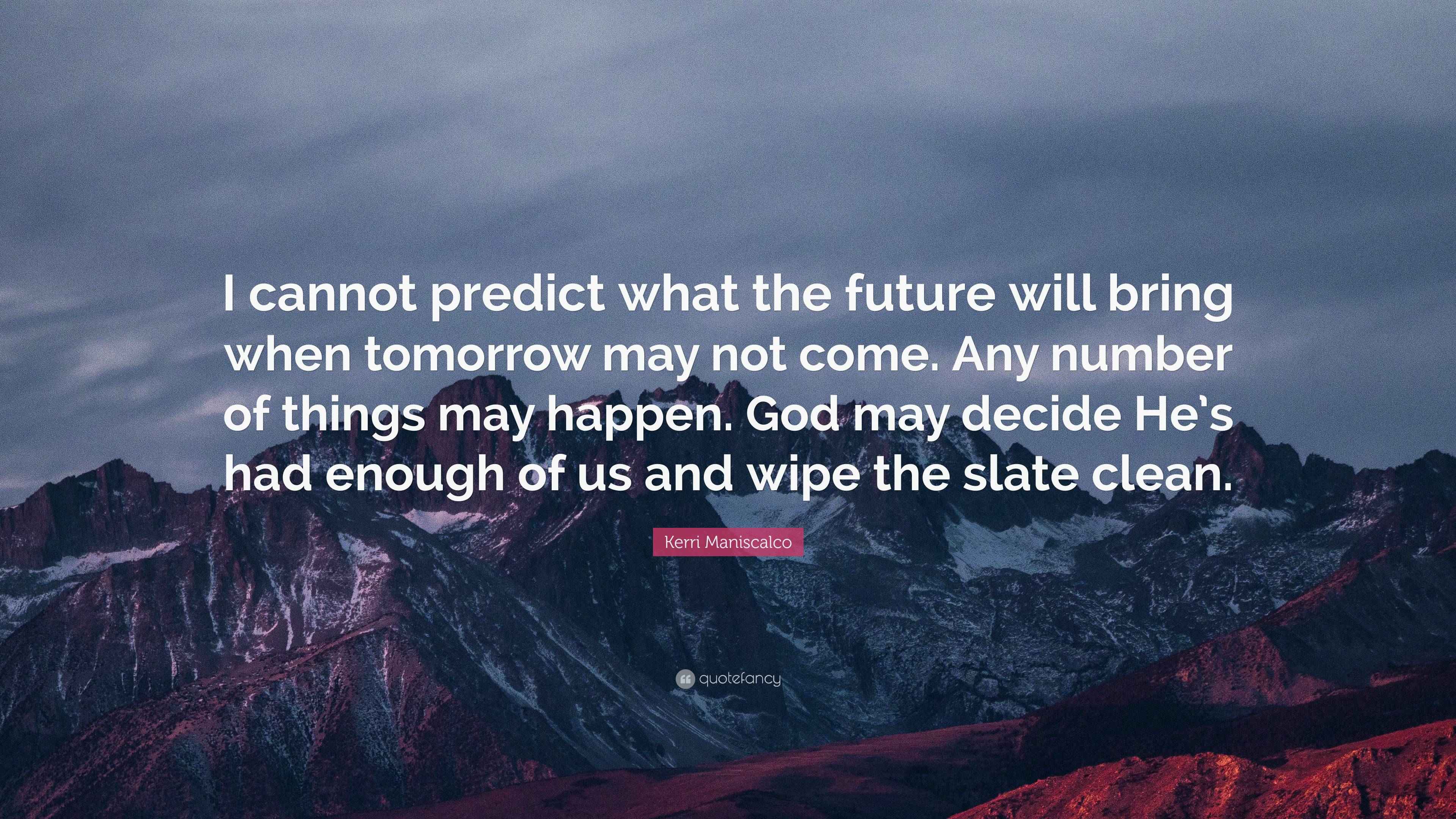 Kerri Maniscalco Quote: “I cannot predict what the future will bring when tomorrow may not come ...