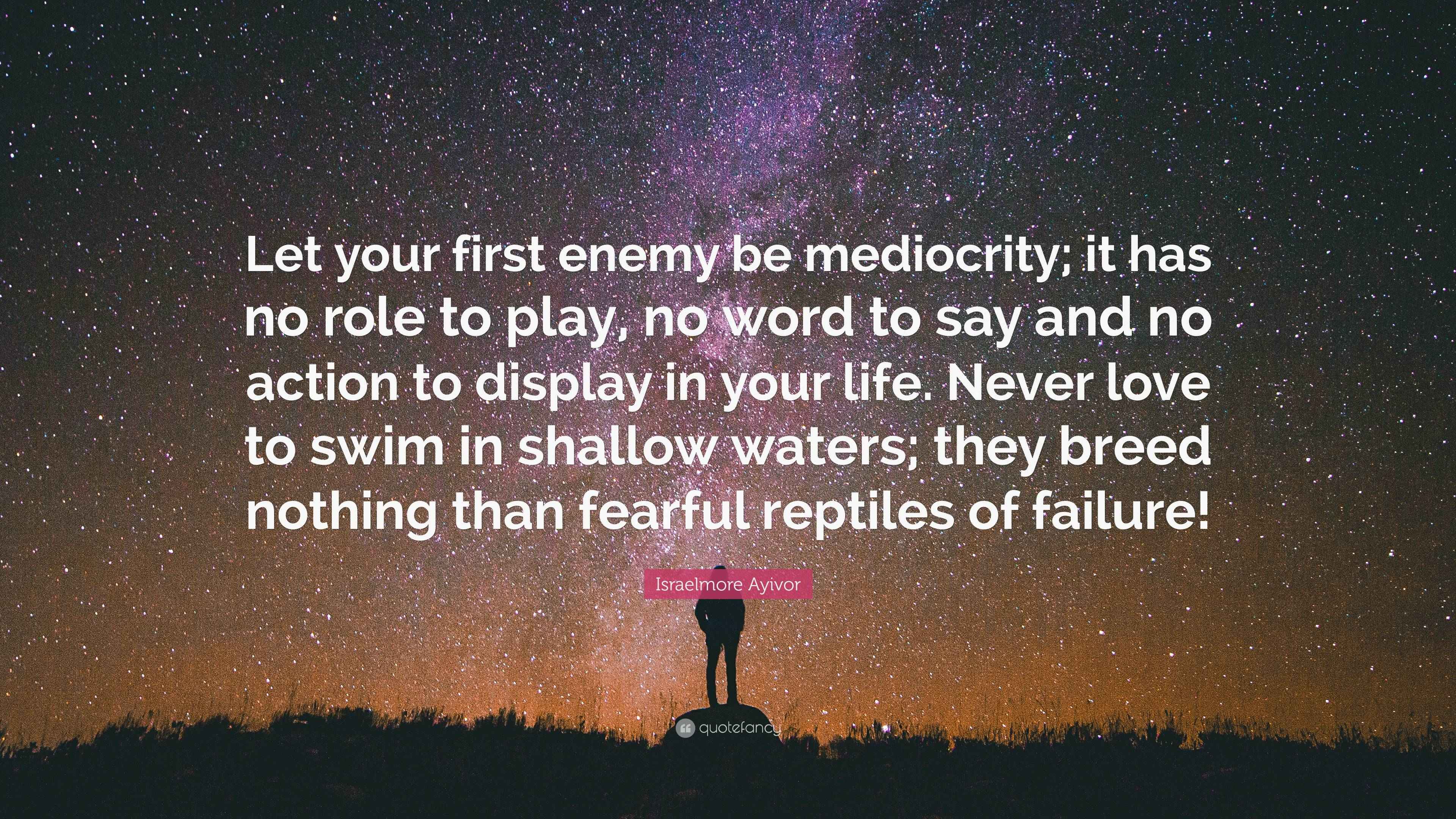 Israelmore Ayivor Quote: “Let your first enemy be mediocrity; it has no ...