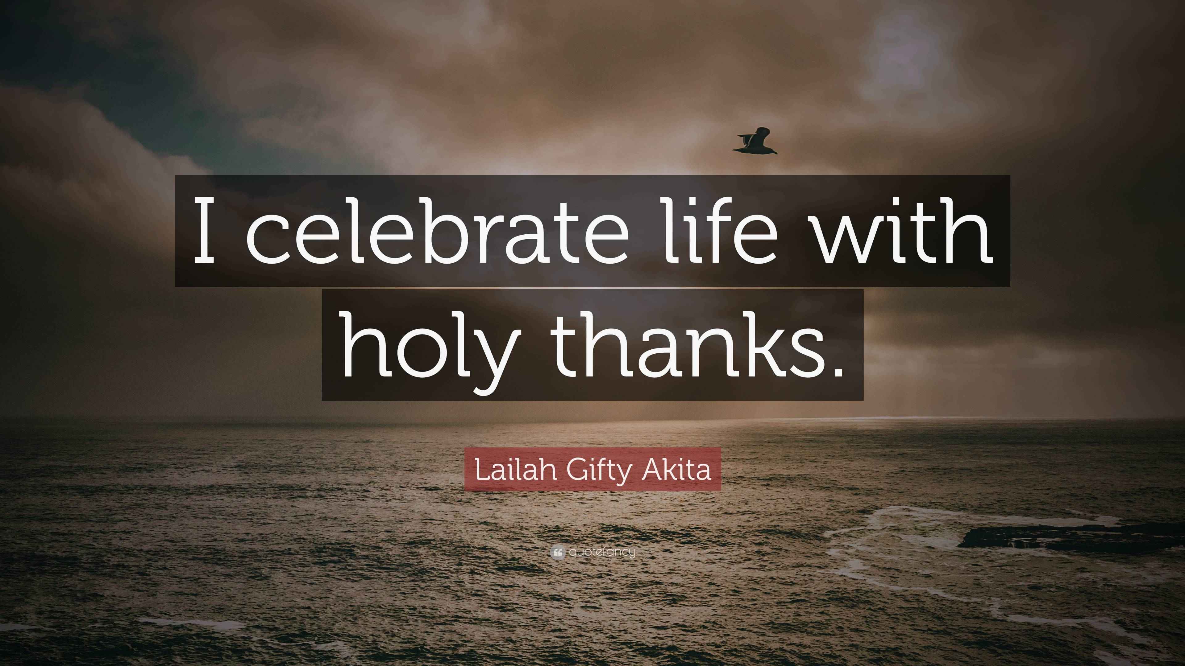Lailah Gifty Akita Quote: “I celebrate life with holy thanks.”
