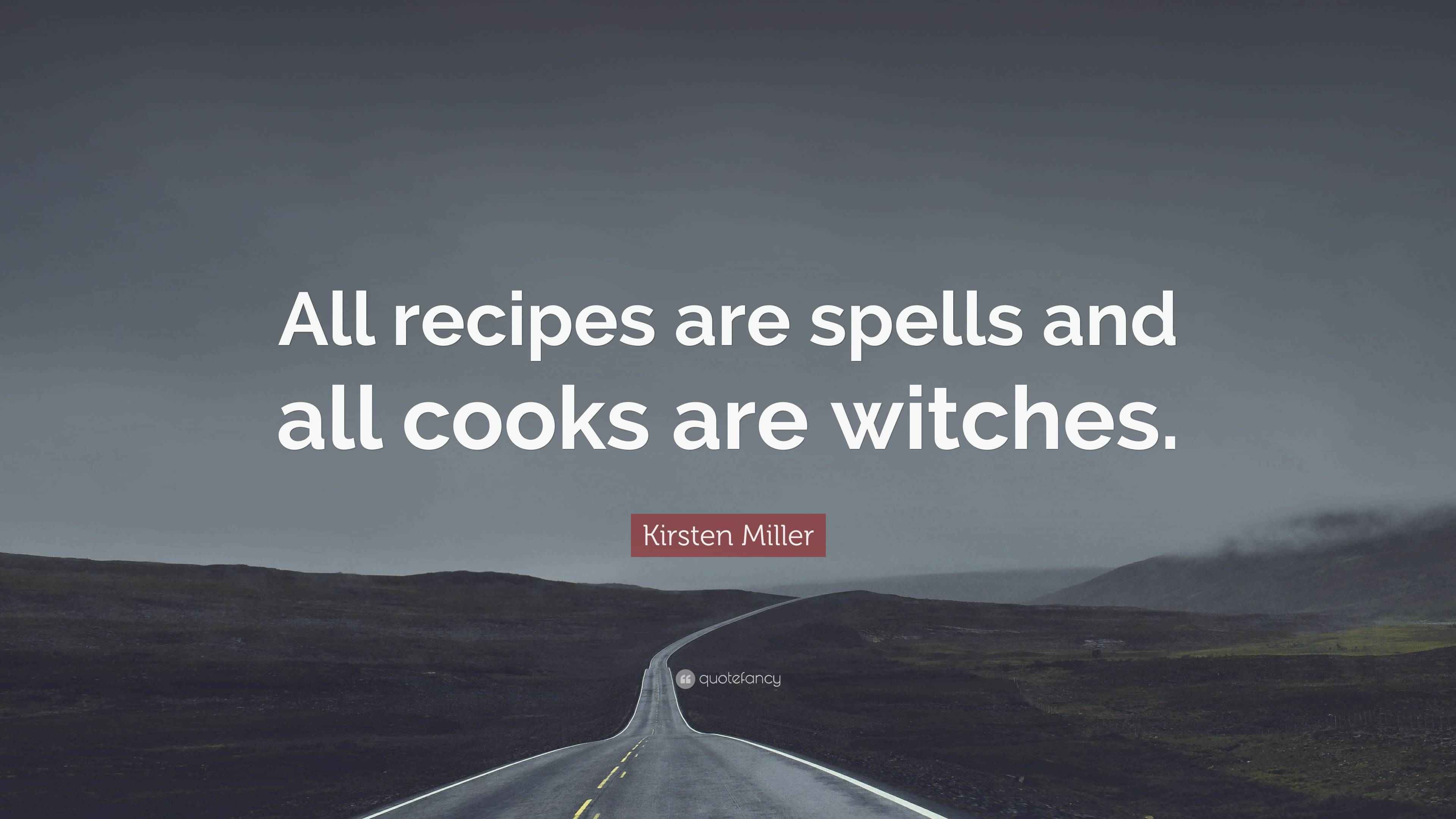 Kirsten Miller Quote: “All recipes are spells and all cooks are witches.”