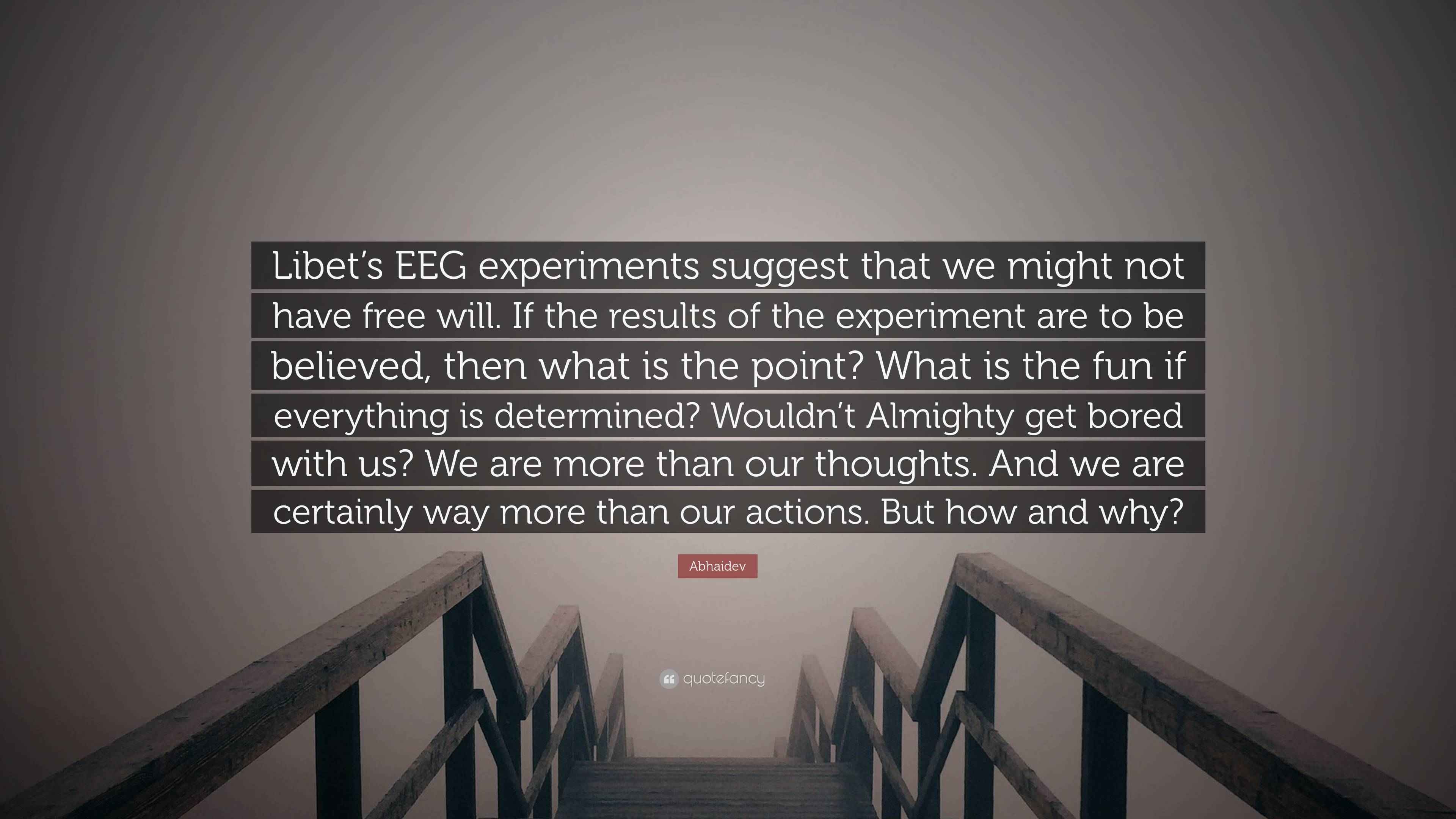 Abhaidev Quote: “Libet’s EEG experiments suggest that we might not have ...