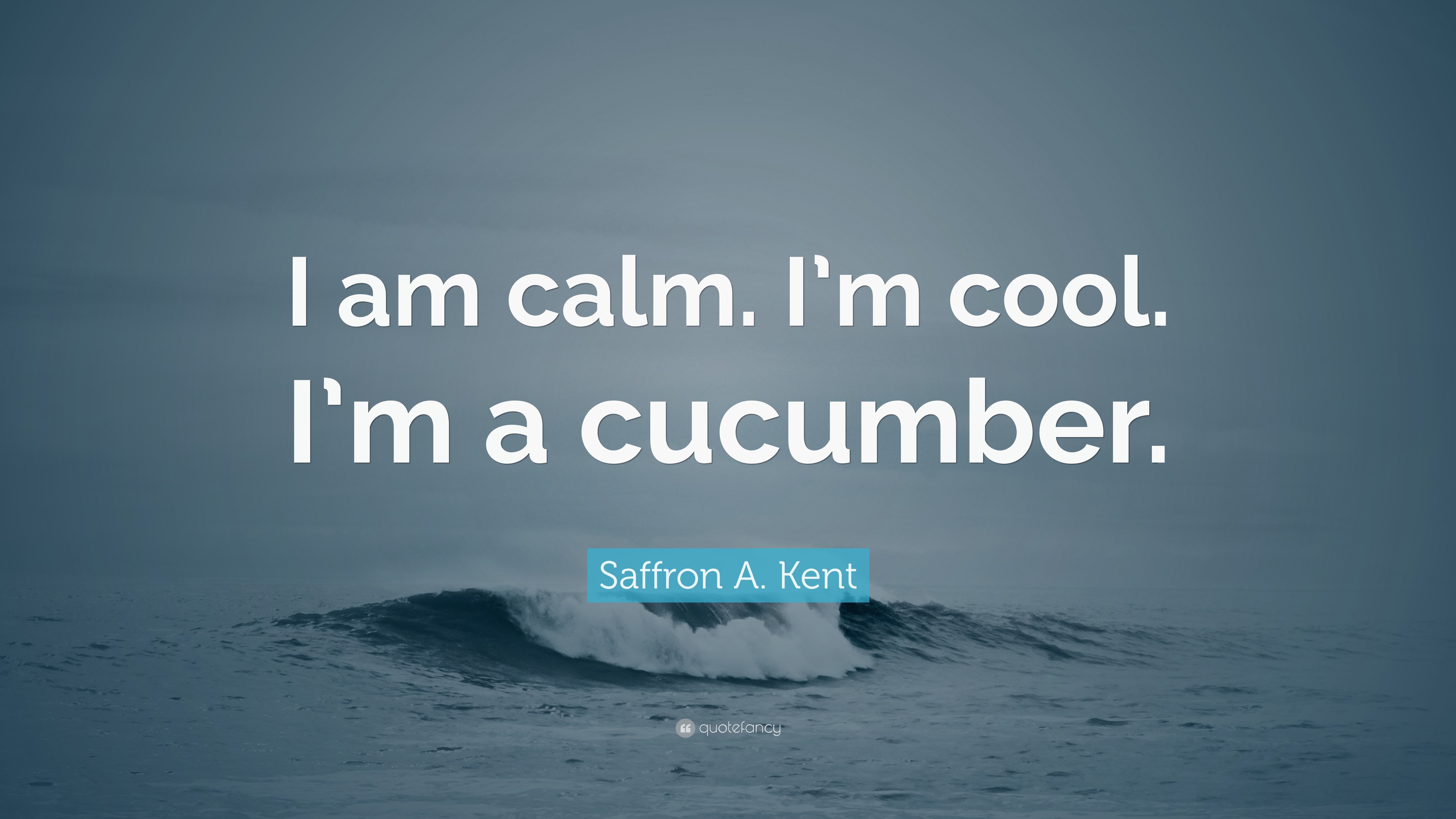 Saffron A. Kent Quote: “I am calm. I’m cool. I’m a cucumber.”