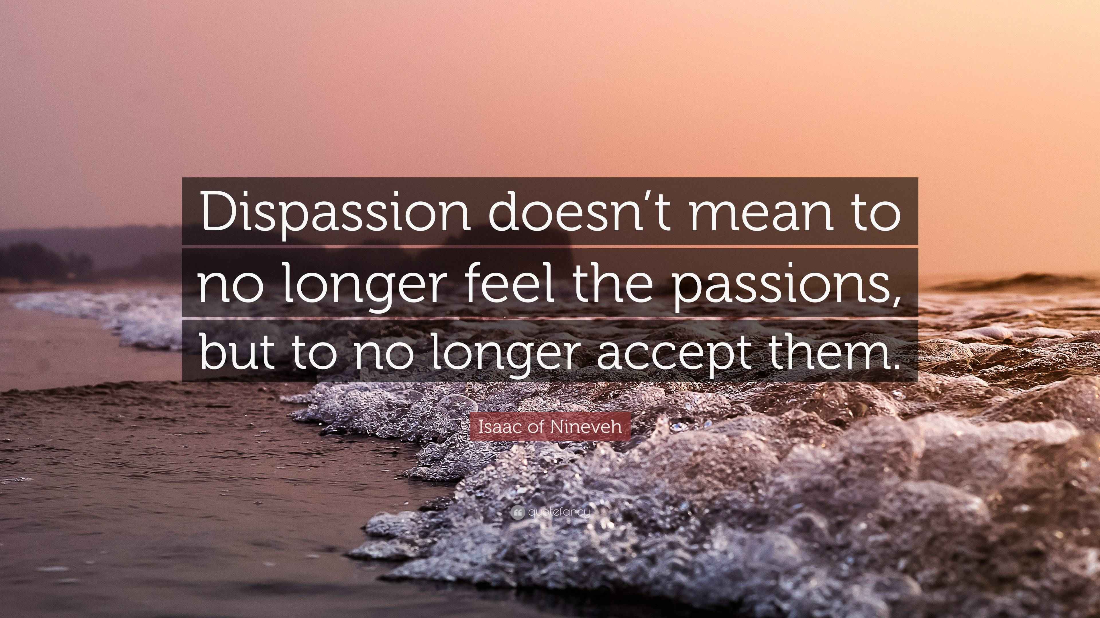 Isaac of Nineveh Quote: “Dispassion doesn’t mean to no longer feel the ...