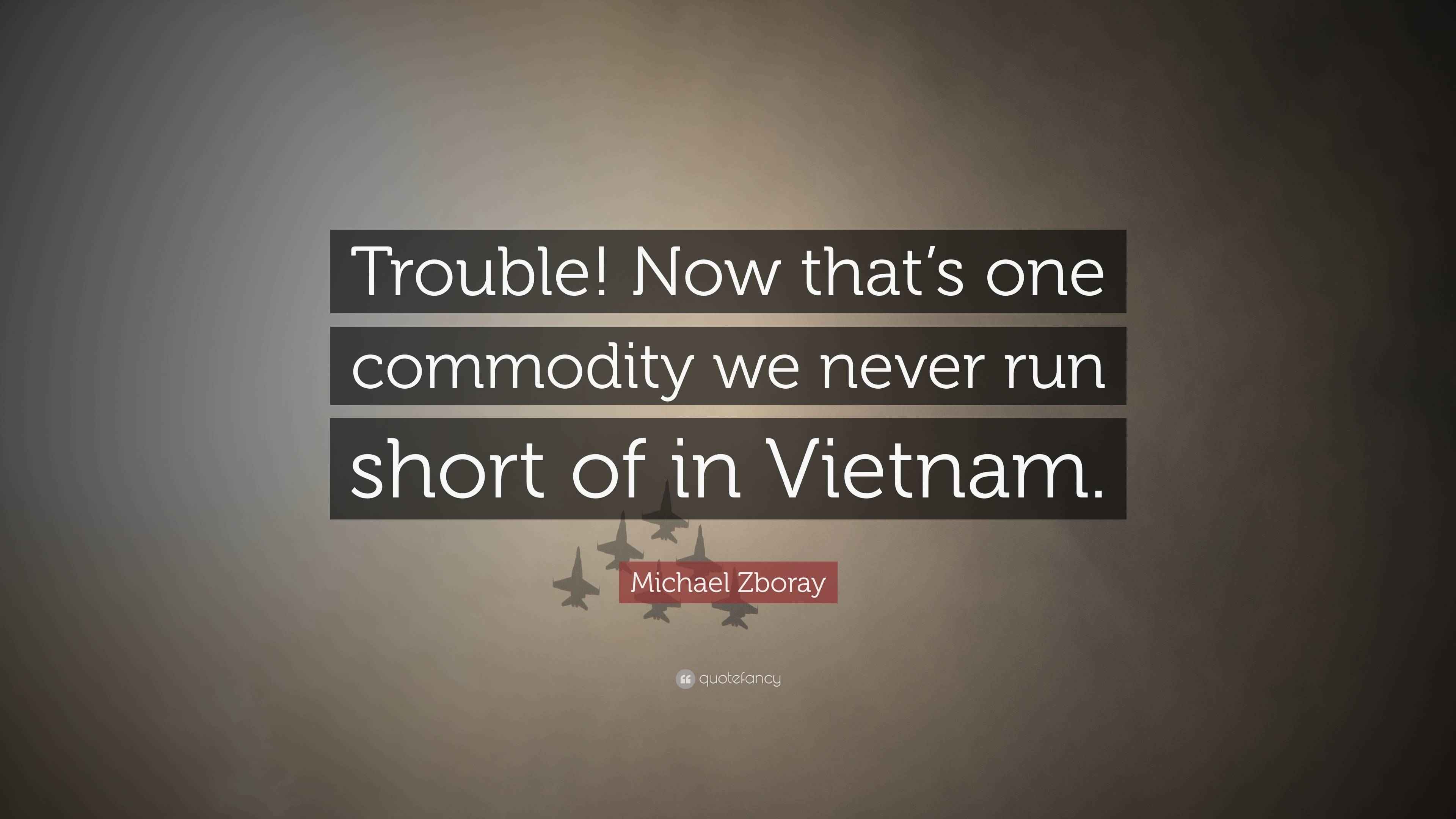 Michael Zboray Quote: “Trouble! Now that’s one commodity we never run ...