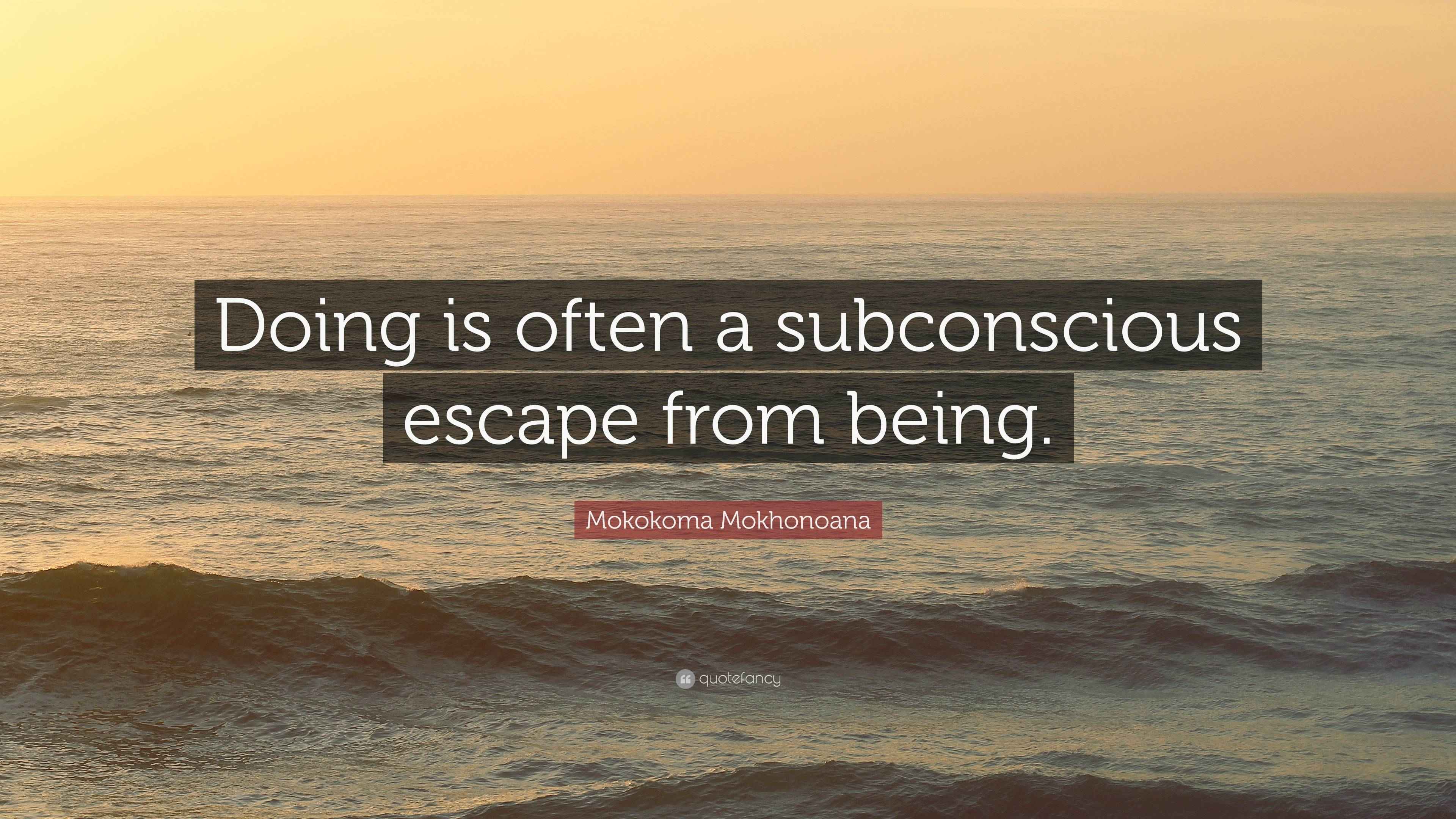 Mokokoma Mokhonoana Quote: “Doing is often a subconscious escape from ...