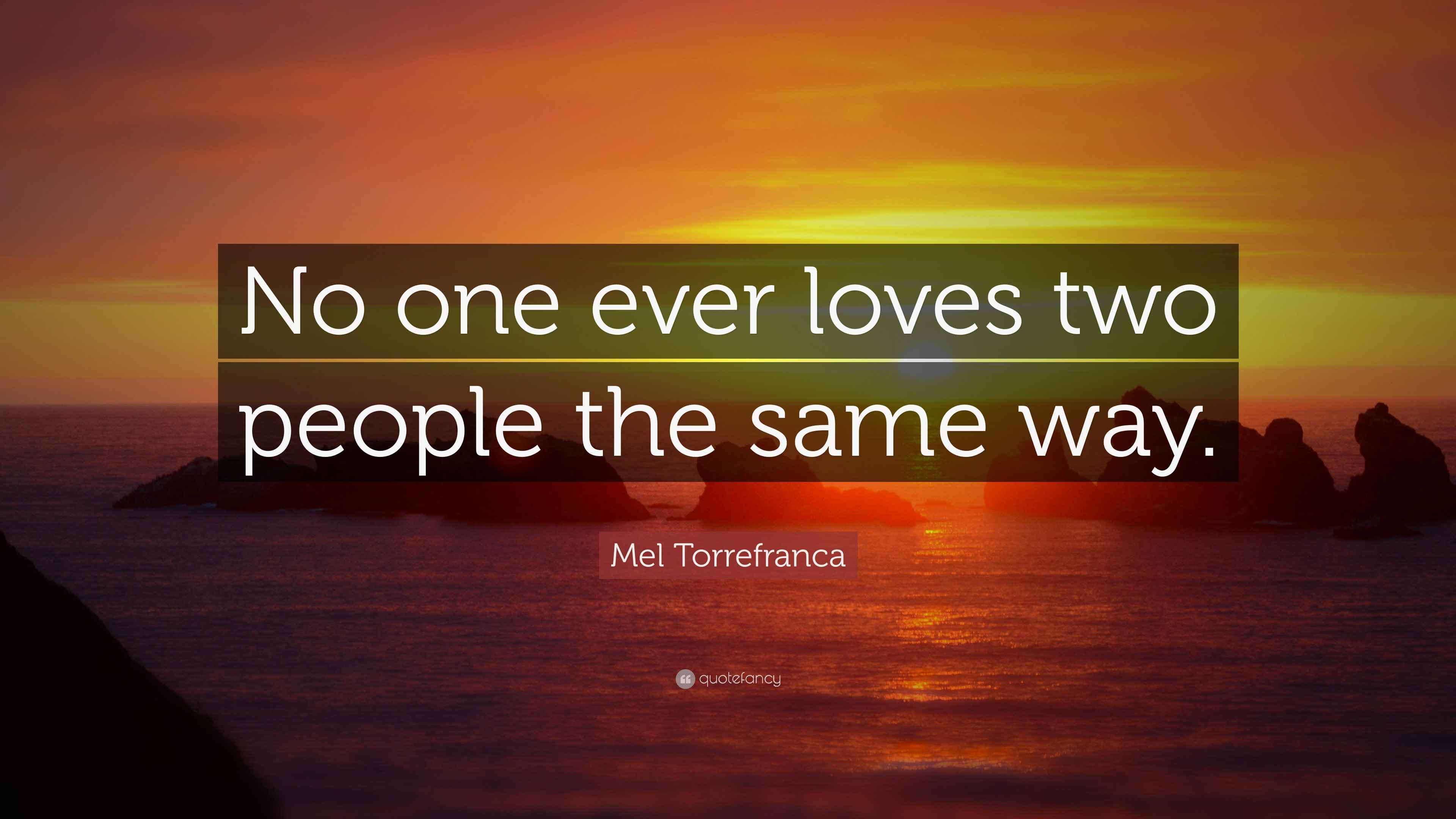 Mel Torrefranca Quote: “No one ever loves two people the same way.”