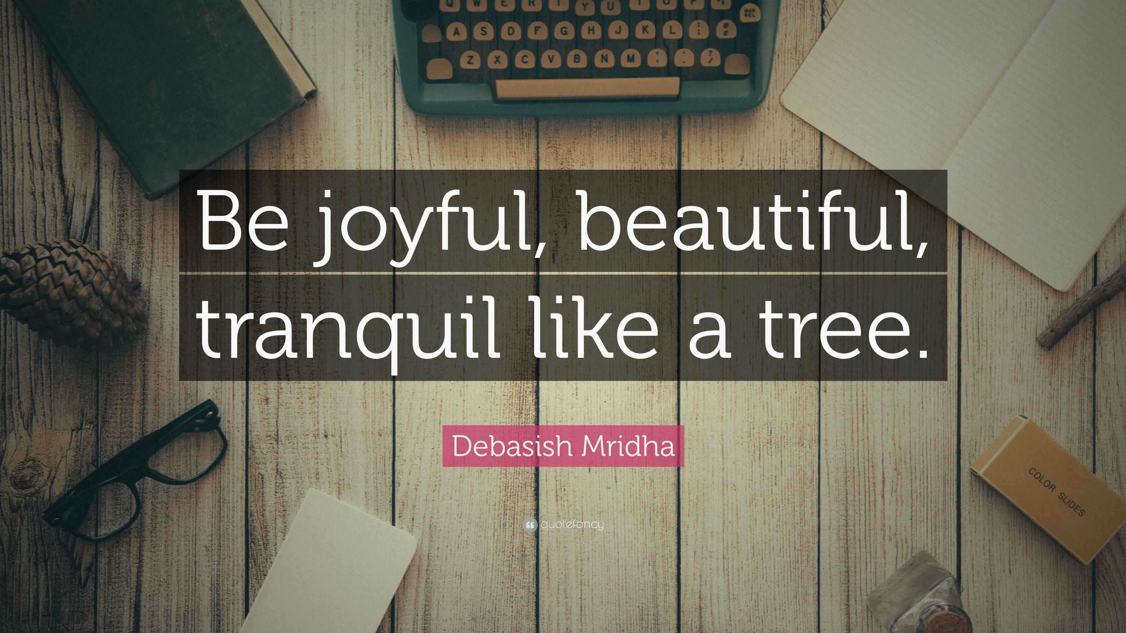 Debasish Mridha Quote: “Be joyful, beautiful, tranquil like a tree.”