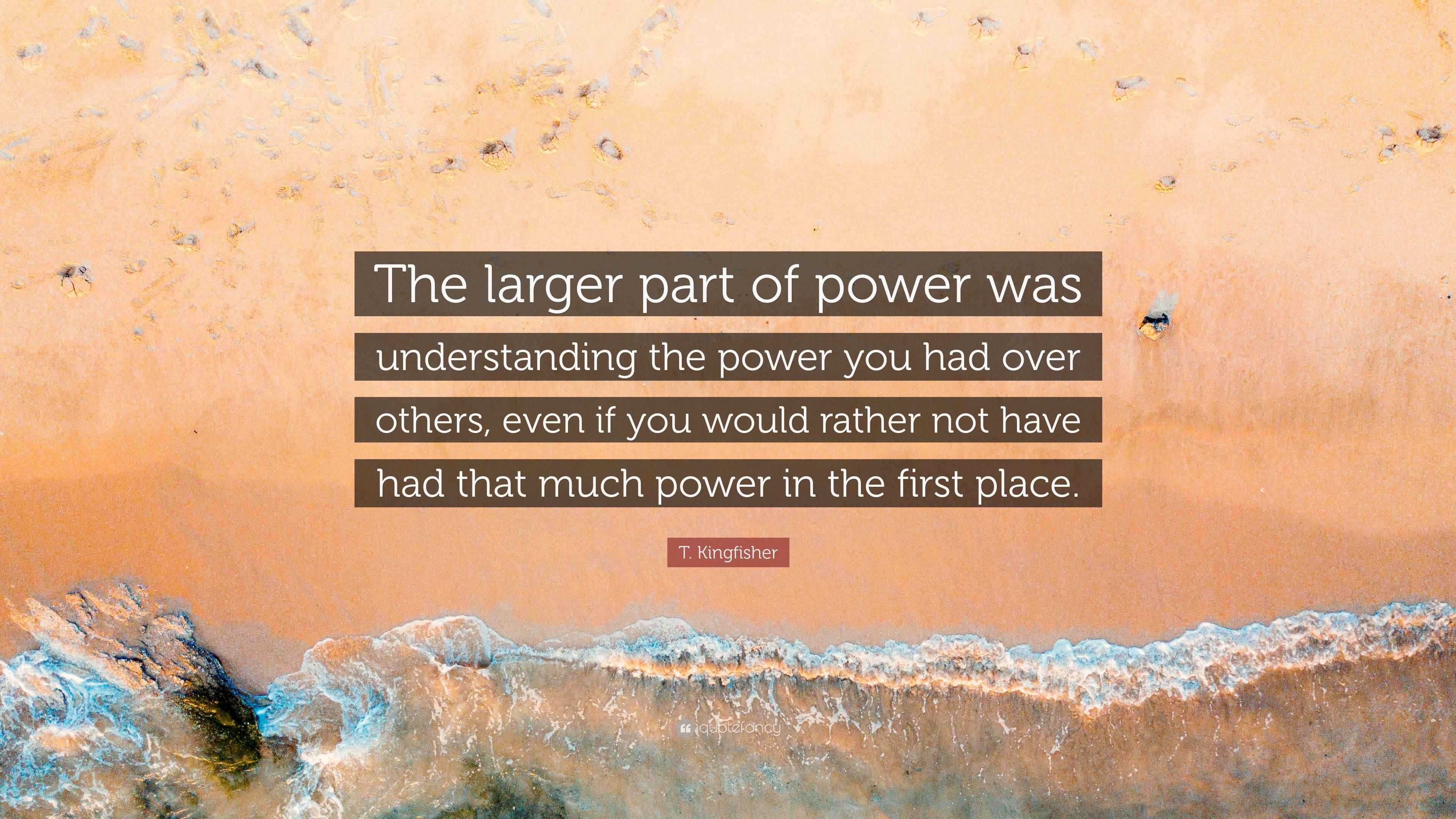 T. Kingfisher Quote: “The larger part of power was understanding the ...