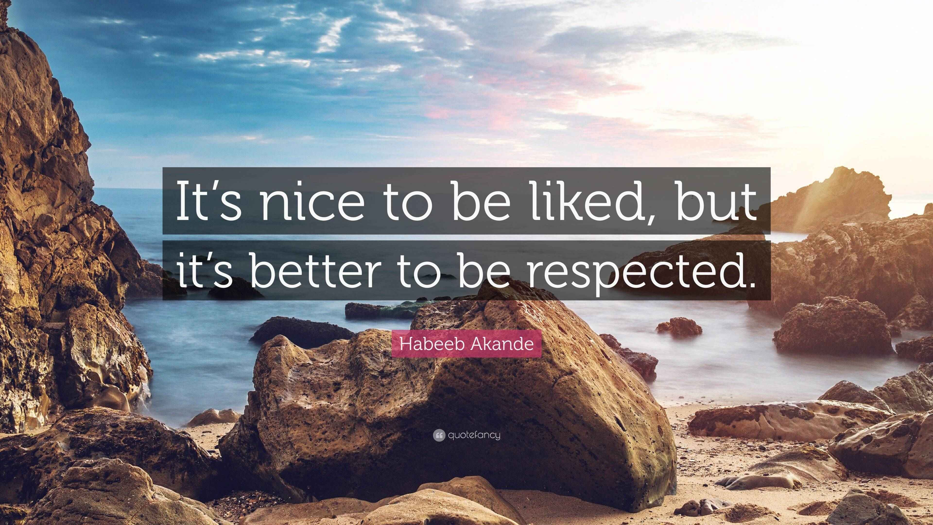 Habeeb Akande Quote: “It’s nice to be liked, but it’s better to be ...