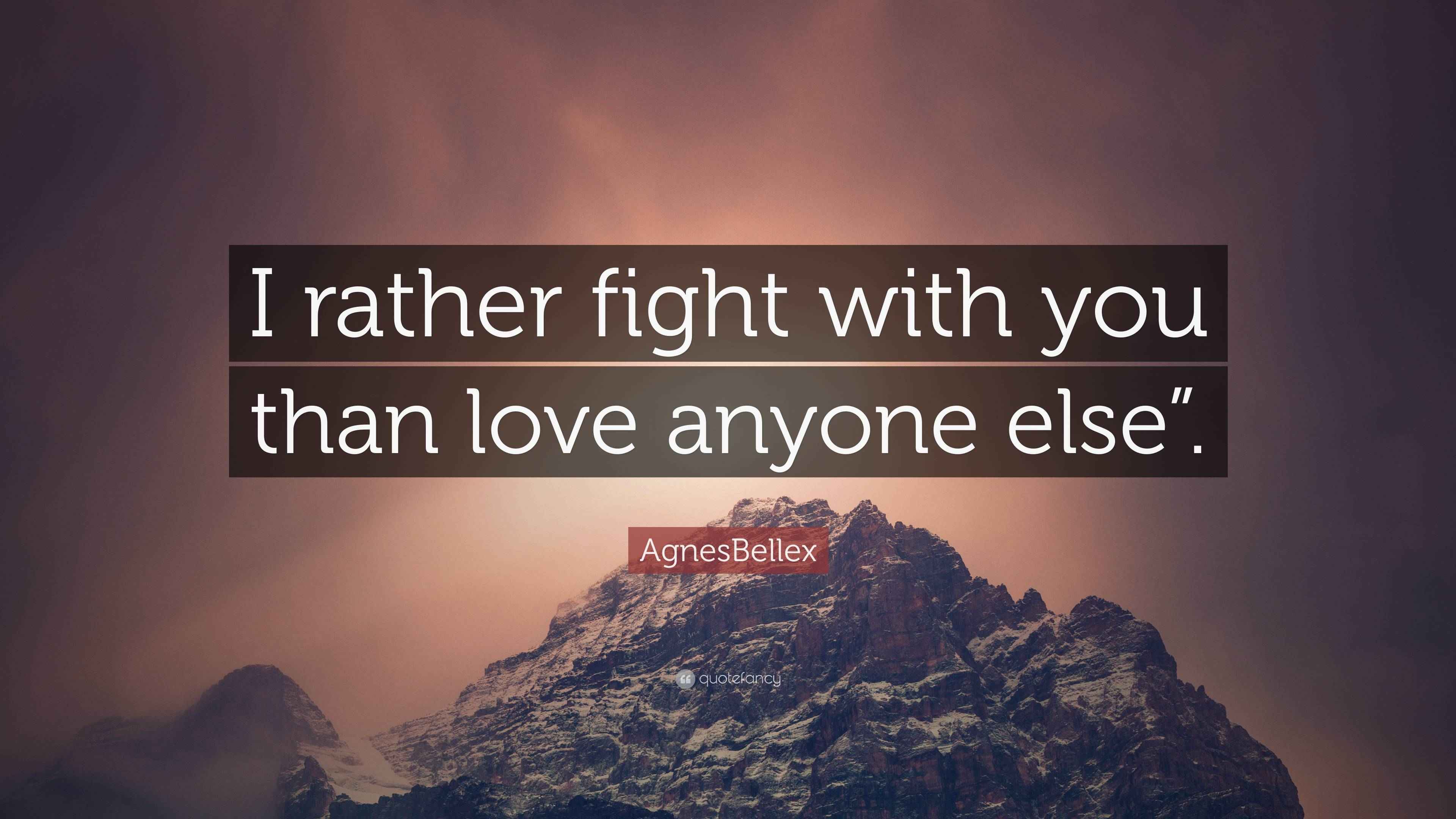 AgnesBellex Quote: “I rather fight with you than love anyone else”.”