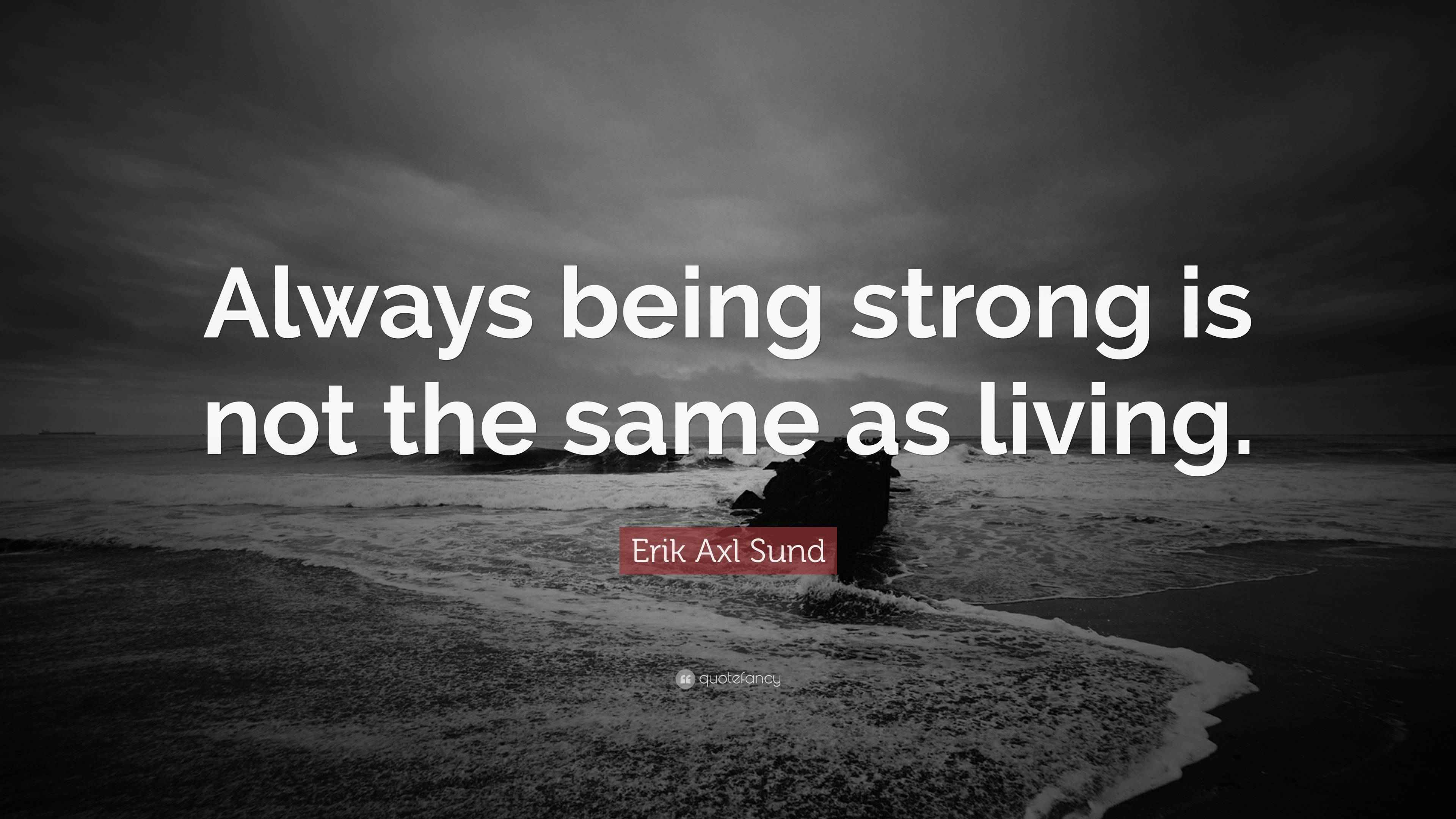 Erik Axl Sund Quote: “Always being strong is not the same as living.”