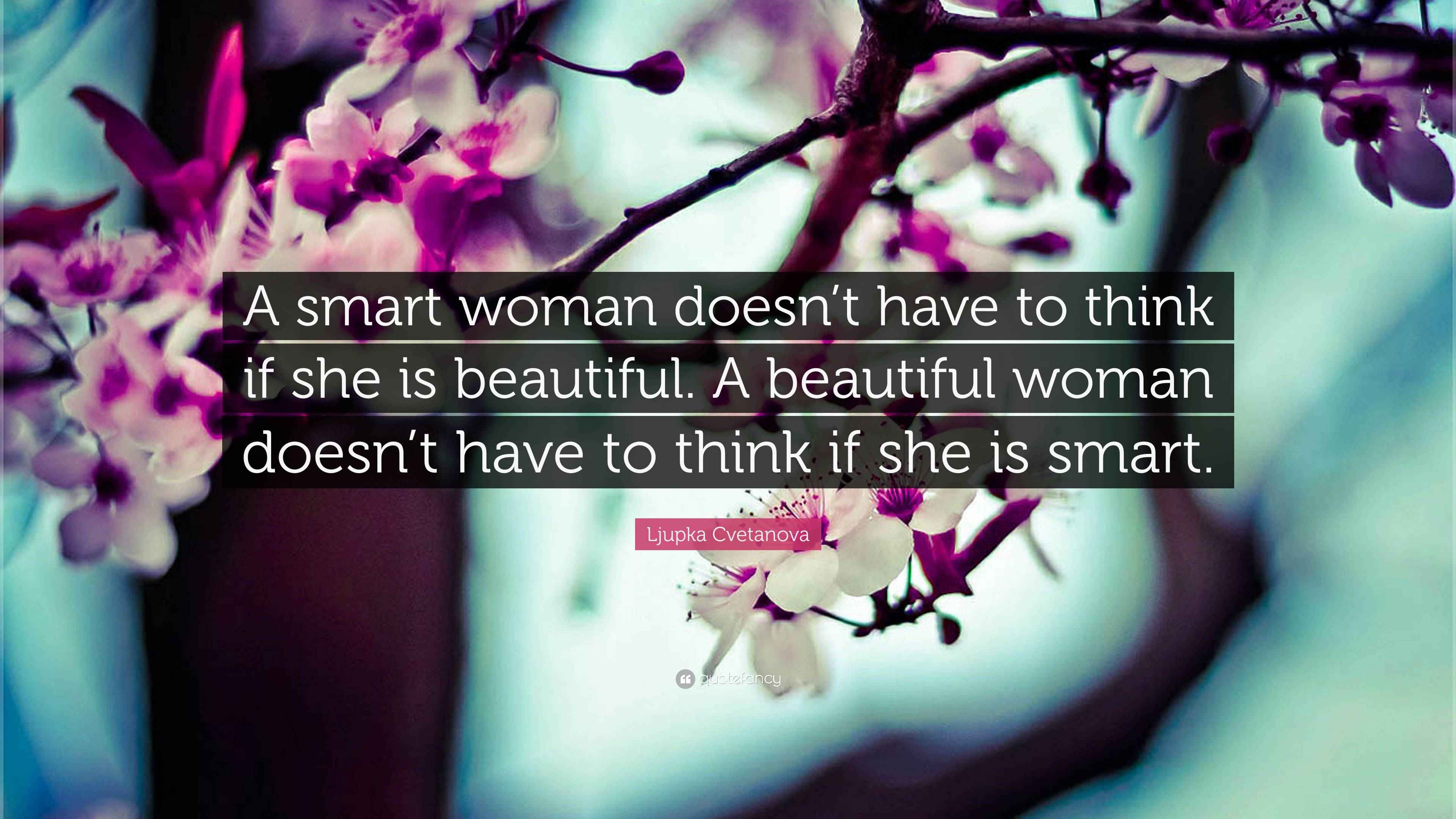 Ljupka Cvetanova Quote: “A smart woman doesn’t have to think if she is beautiful. A beautiful ...