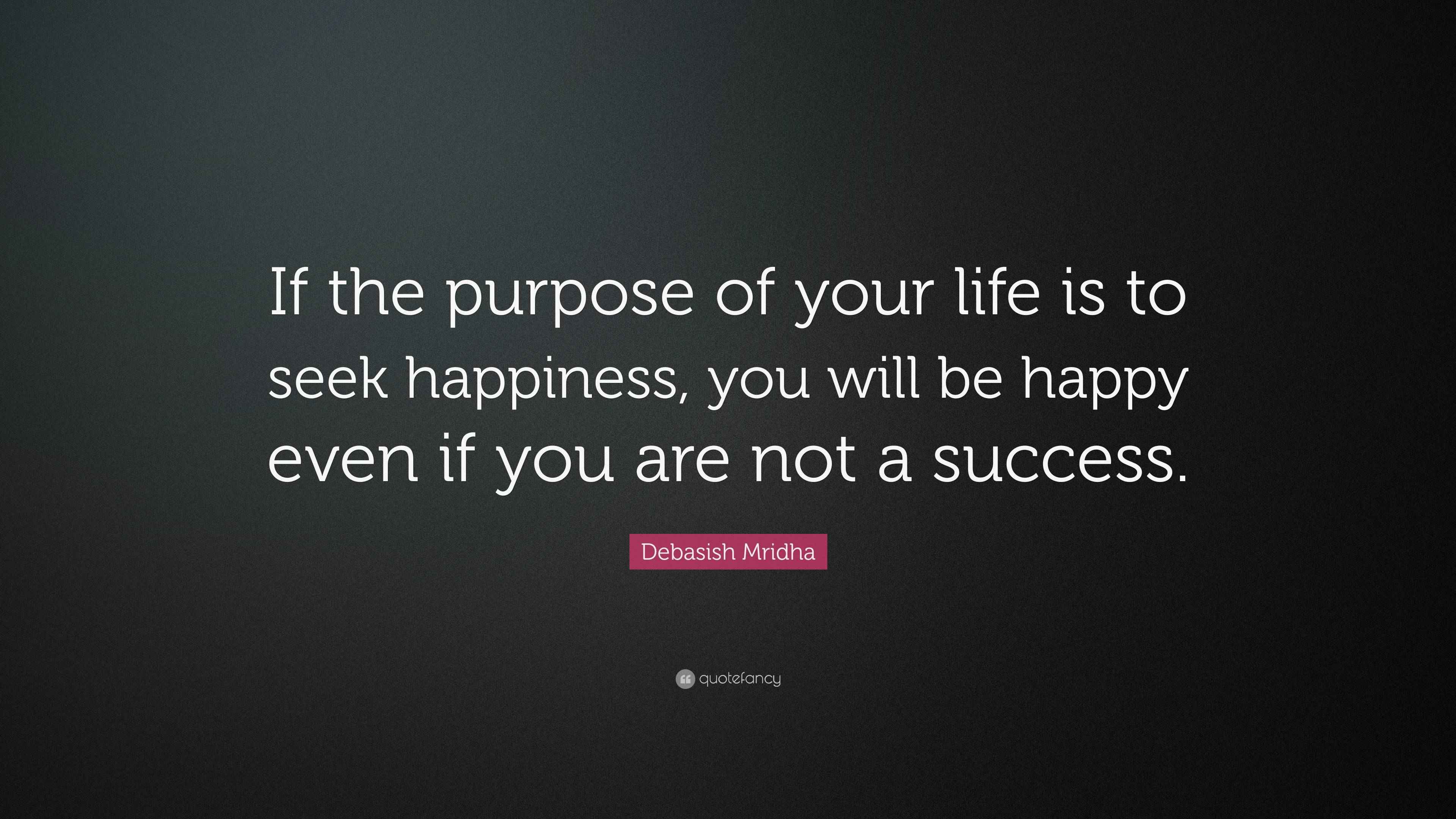 Debasish Mridha Quote: “If the purpose of your life is to seek ...