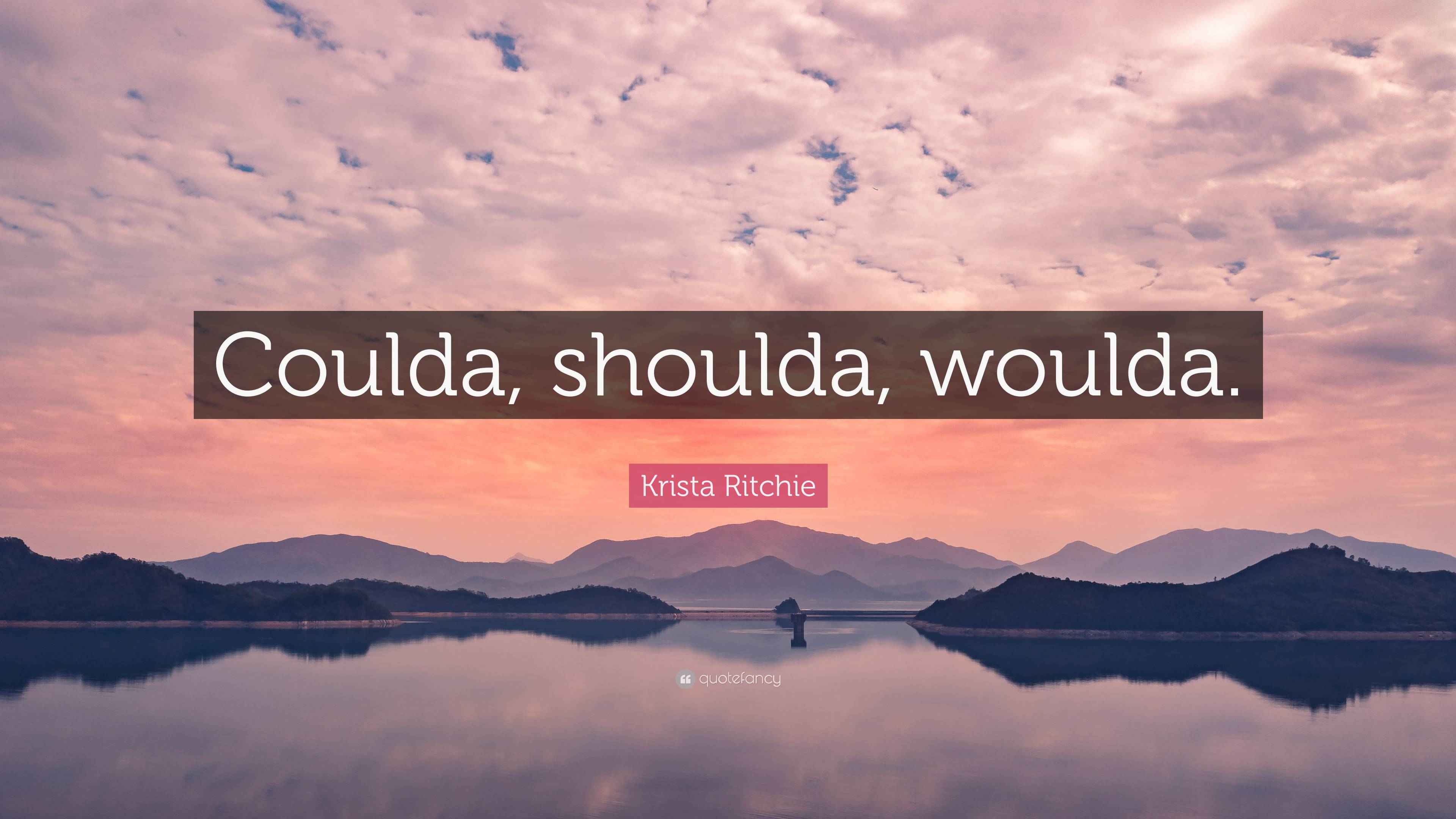 Krista Ritchie Quote: “Coulda, shoulda, woulda.”