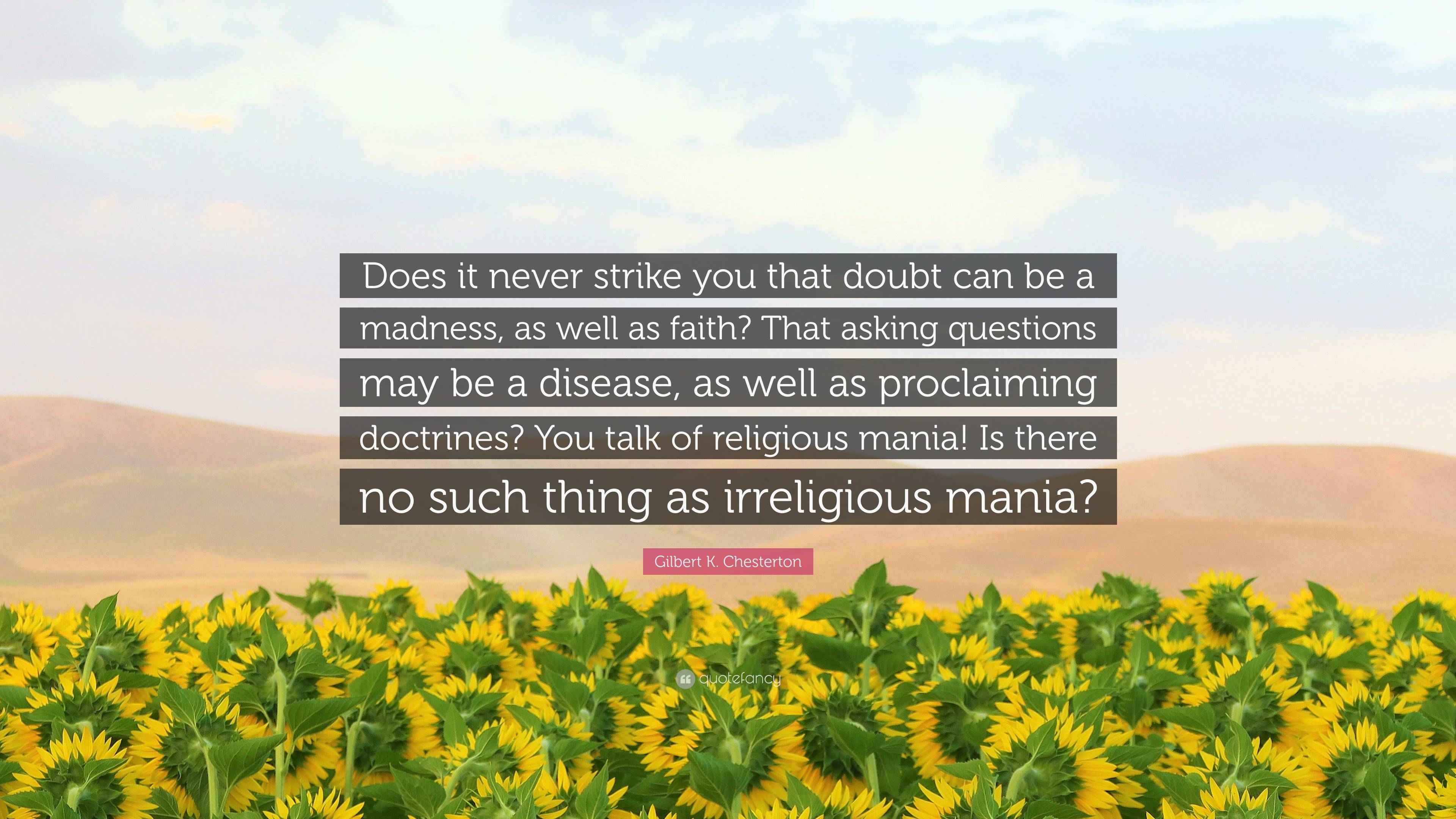 Gilbert K. Chesterton Quote: “Does it never strike you that doubt can ...