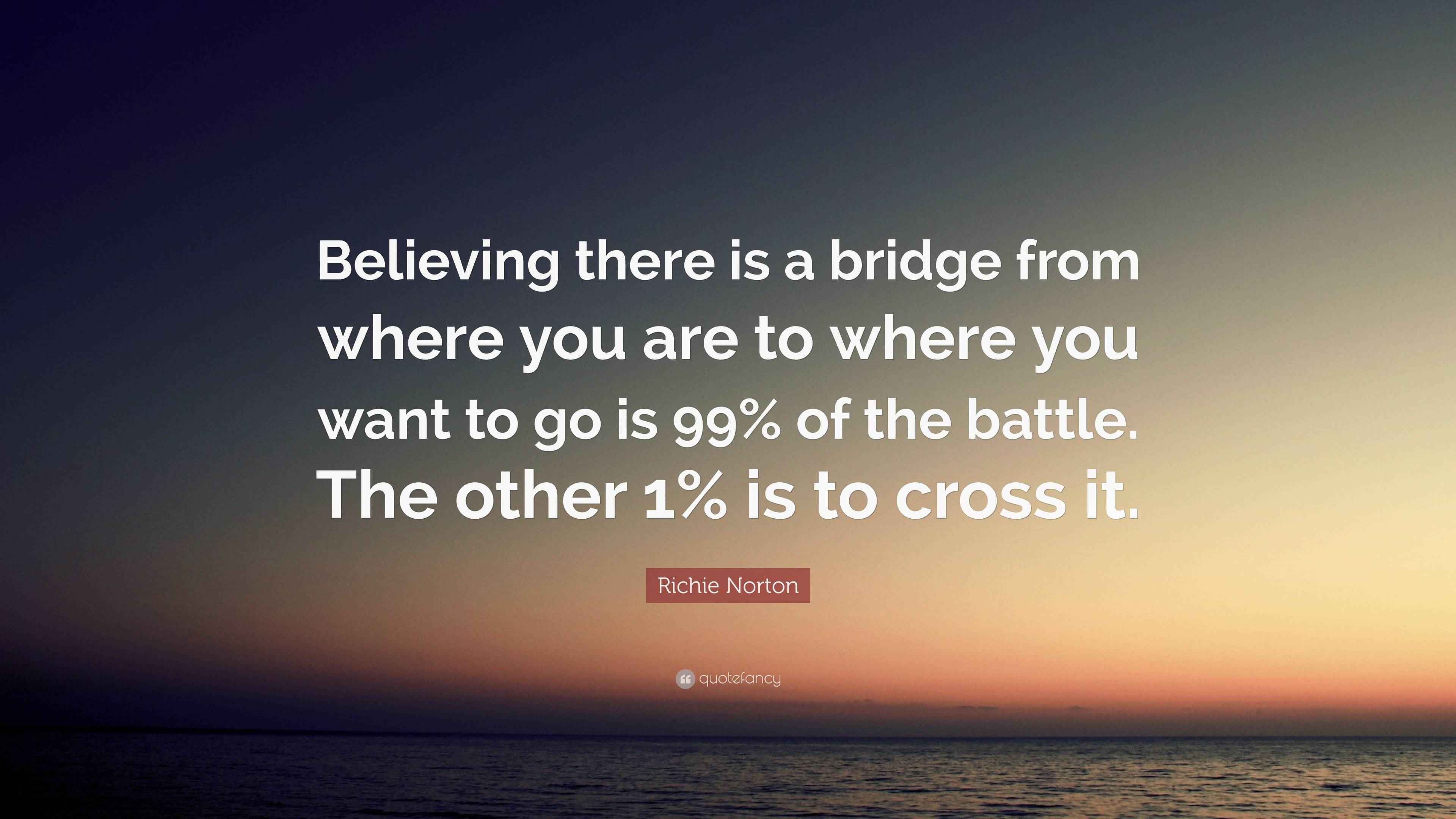Richie Norton Quote: “Believing there is a bridge from where you are to ...