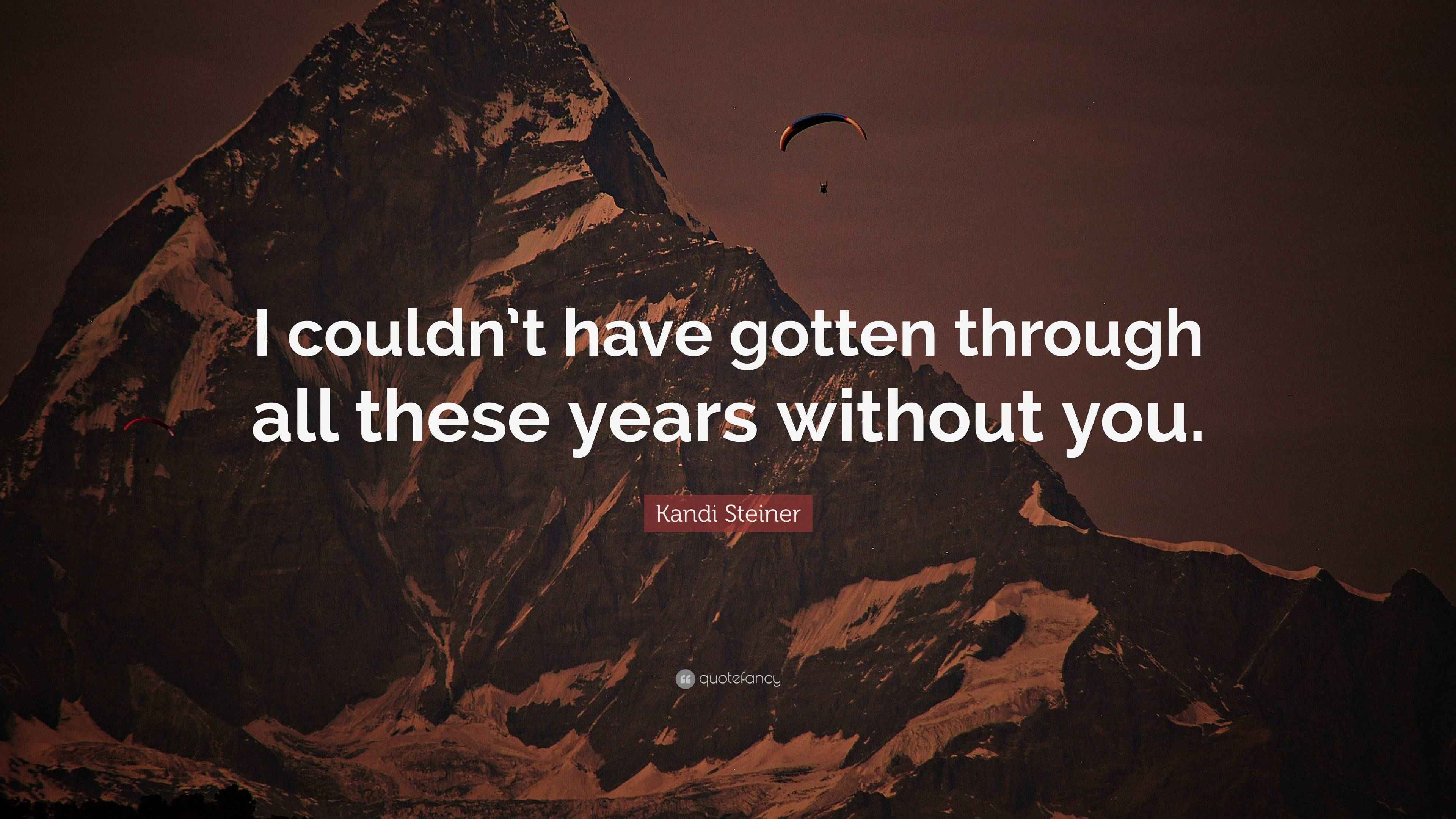 Kandi Steiner Quote: “I couldn’t have gotten through all these years ...