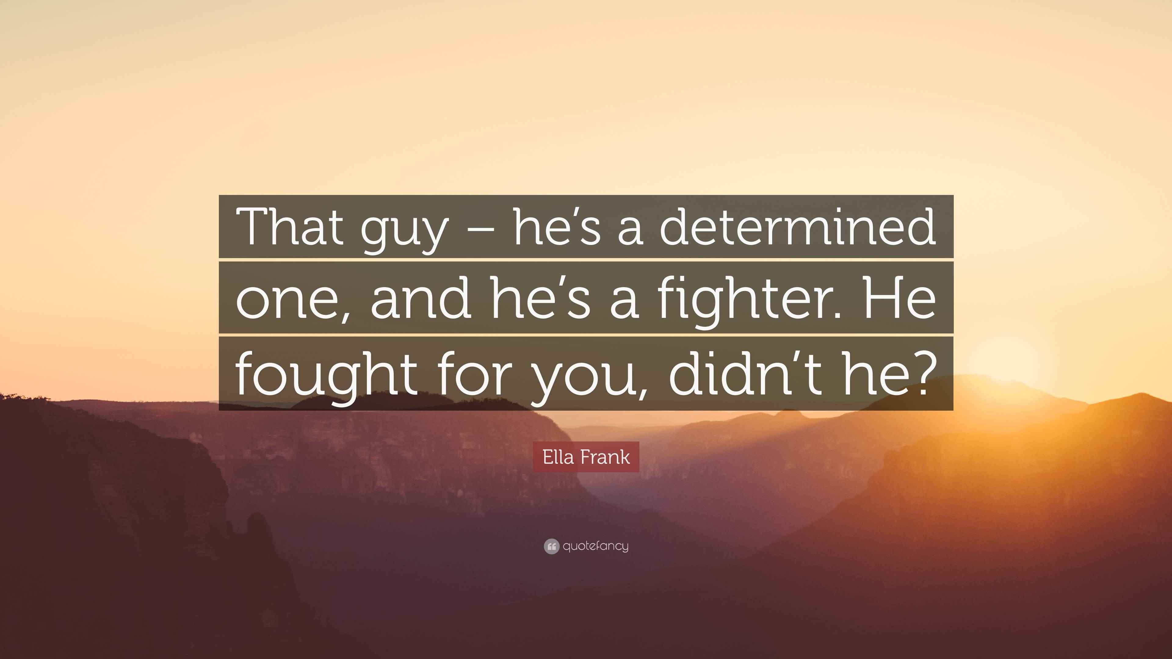 Ella Frank Quote: “That guy – he’s a determined one, and he’s a fighter ...