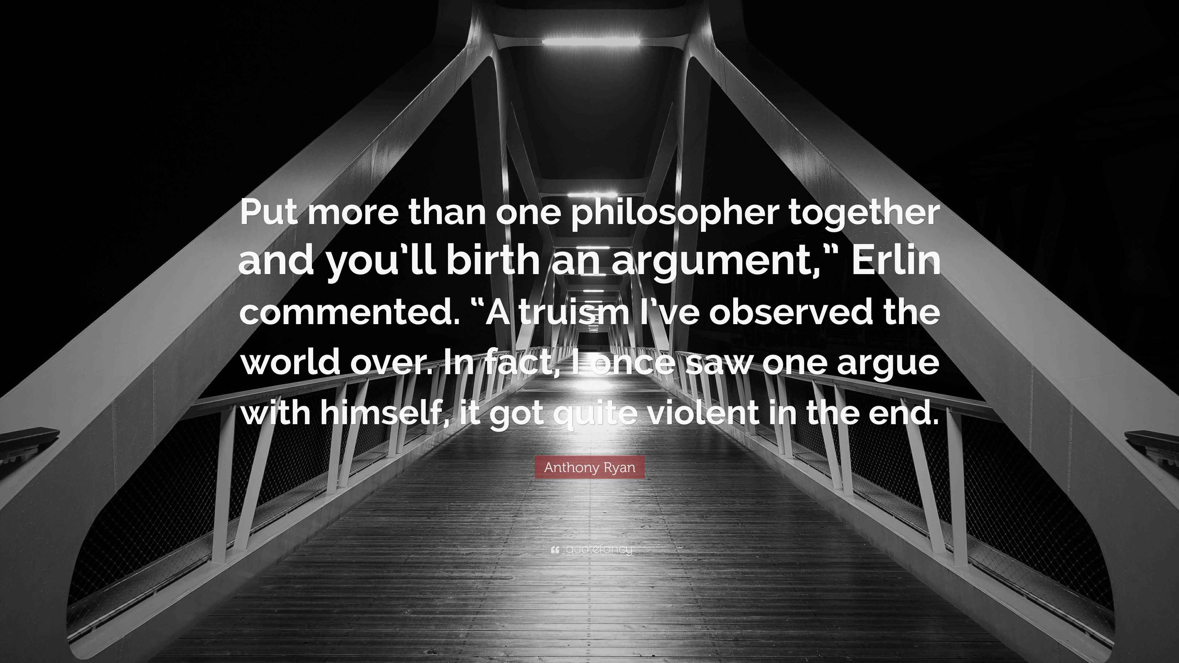 Anthony Ryan Quote: “Put more than one philosopher together and you’ll ...