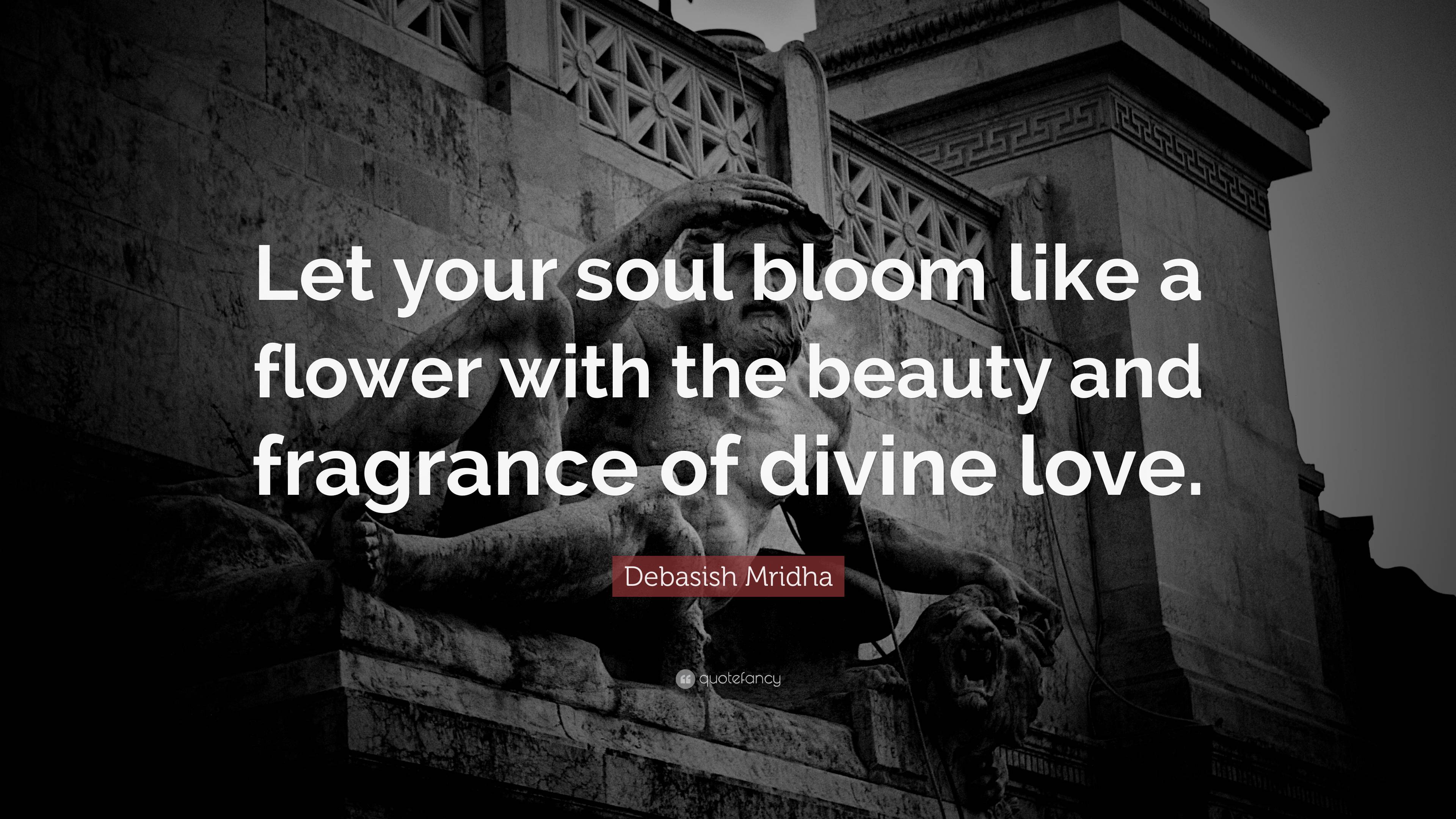 Debasish Mridha Quote: “Let your soul bloom like a flower with the ...
