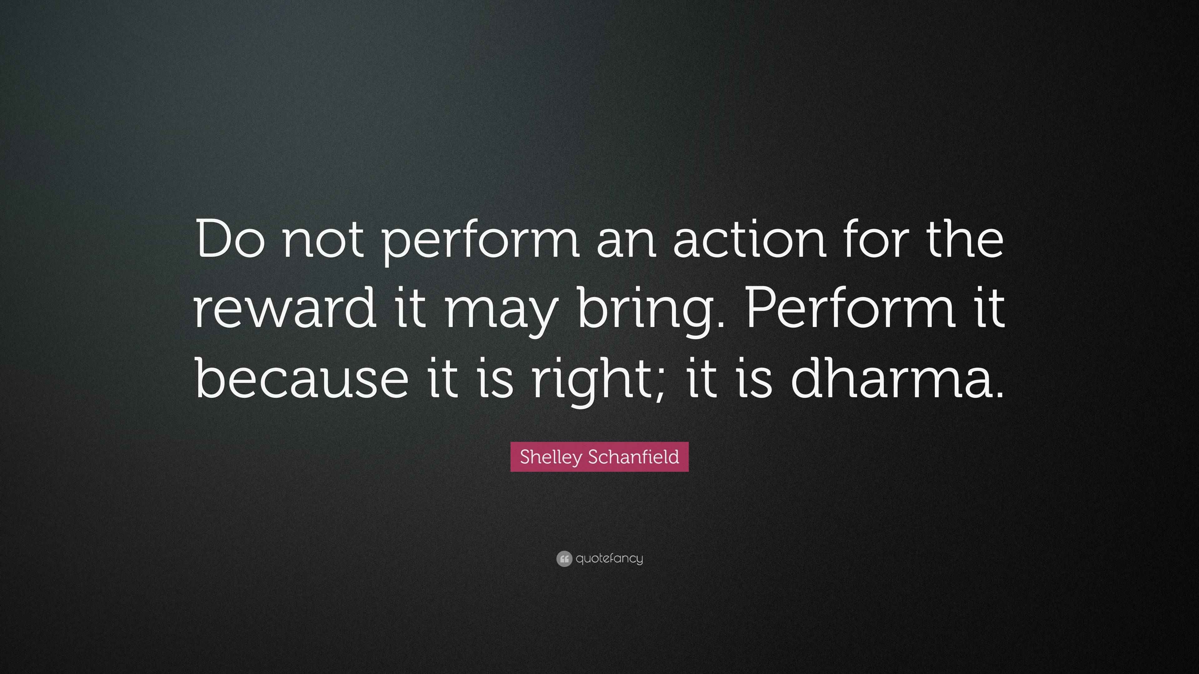 Shelley Schanfield Quote: “Do not perform an action for the reward it ...