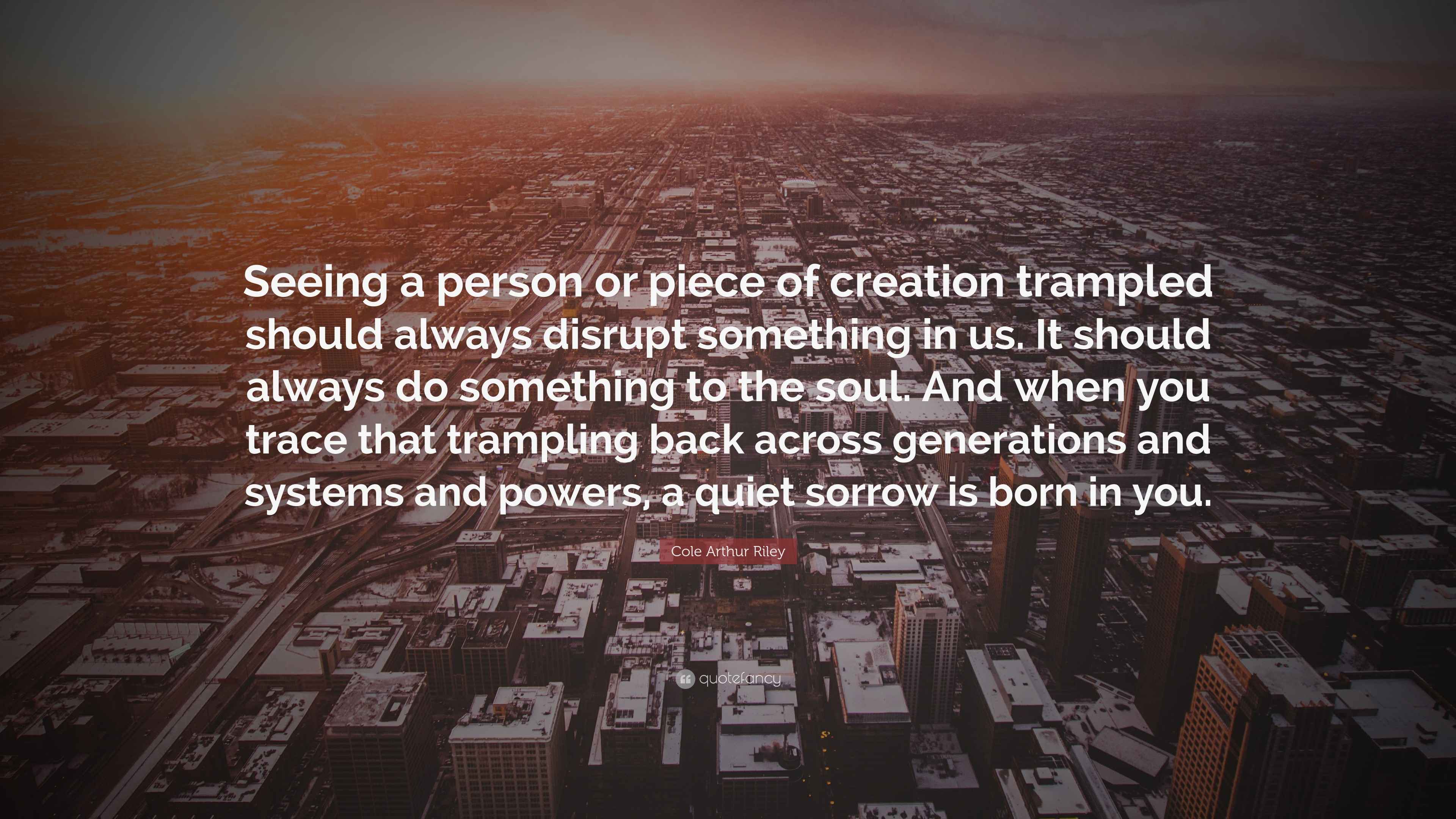 Cole Arthur Riley Quote: “Seeing a person or piece of creation trampled ...