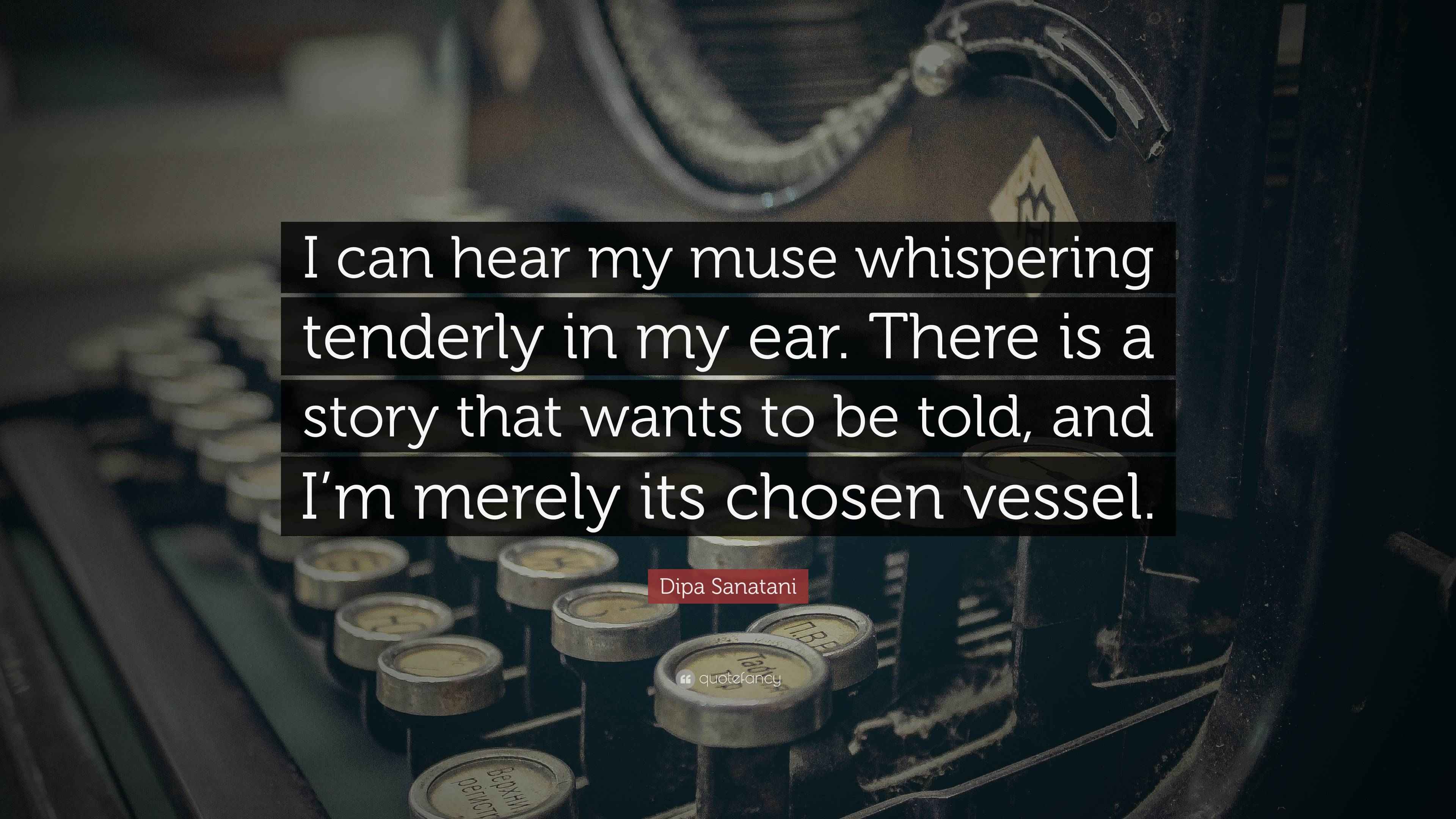 Dipa Sanatani Quote: “I can hear my muse whispering tenderly in my ear ...