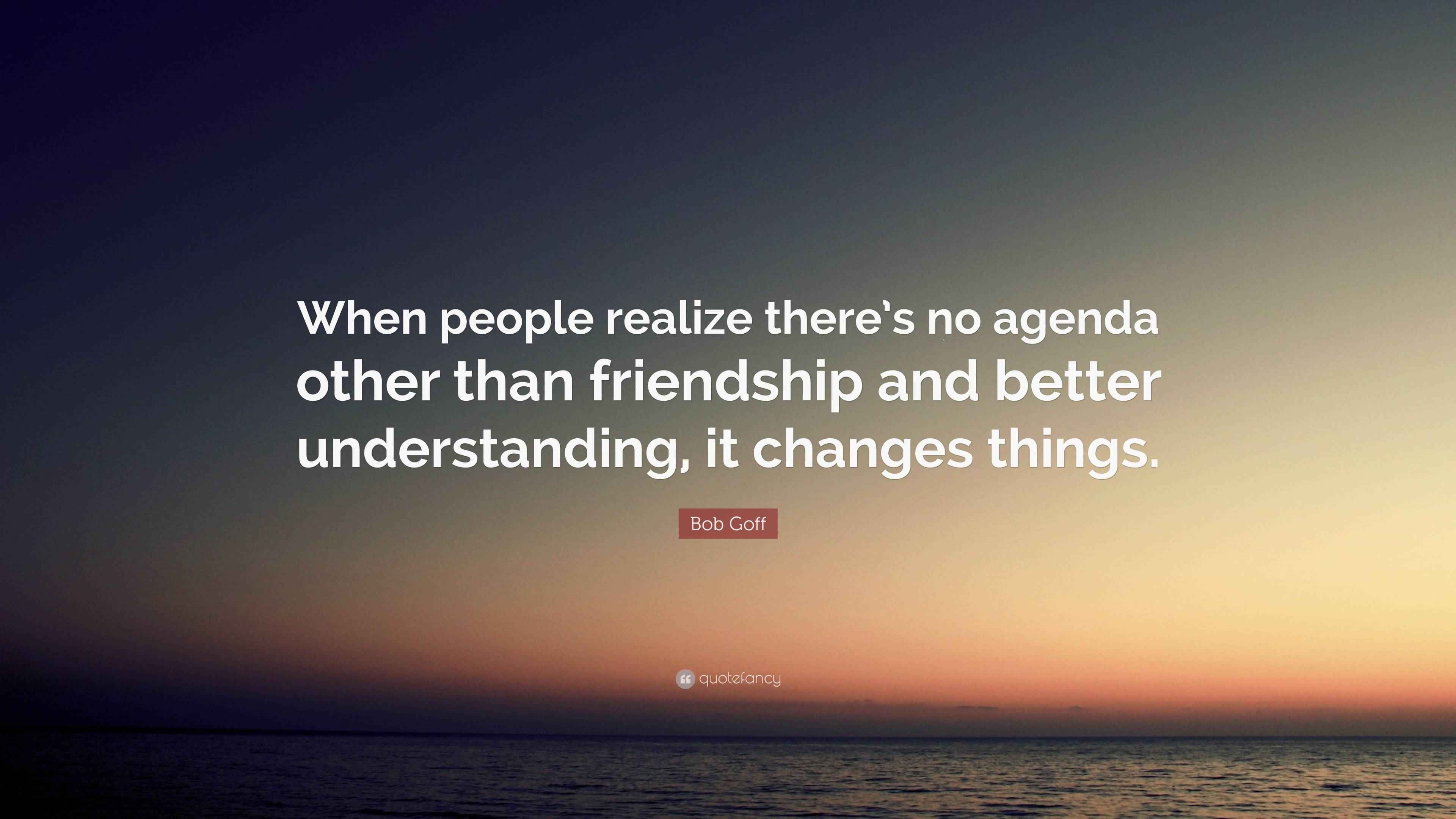 Bob Goff Quote: “When people realize there’s no agenda other than ...