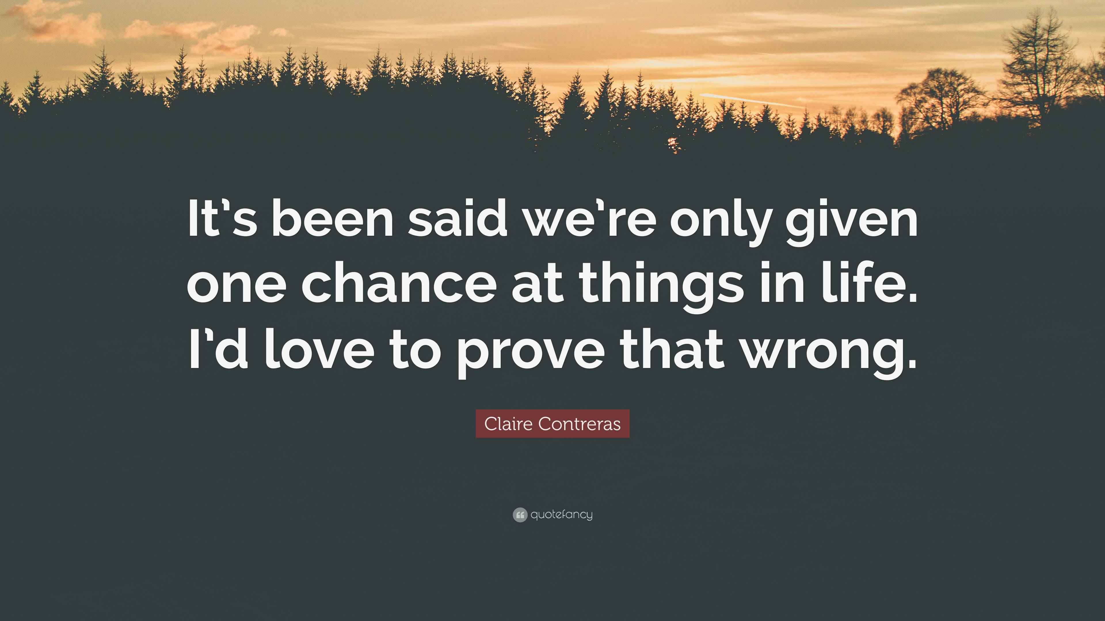 Claire Contreras Quote: “It’s been said we’re only given one chance at ...