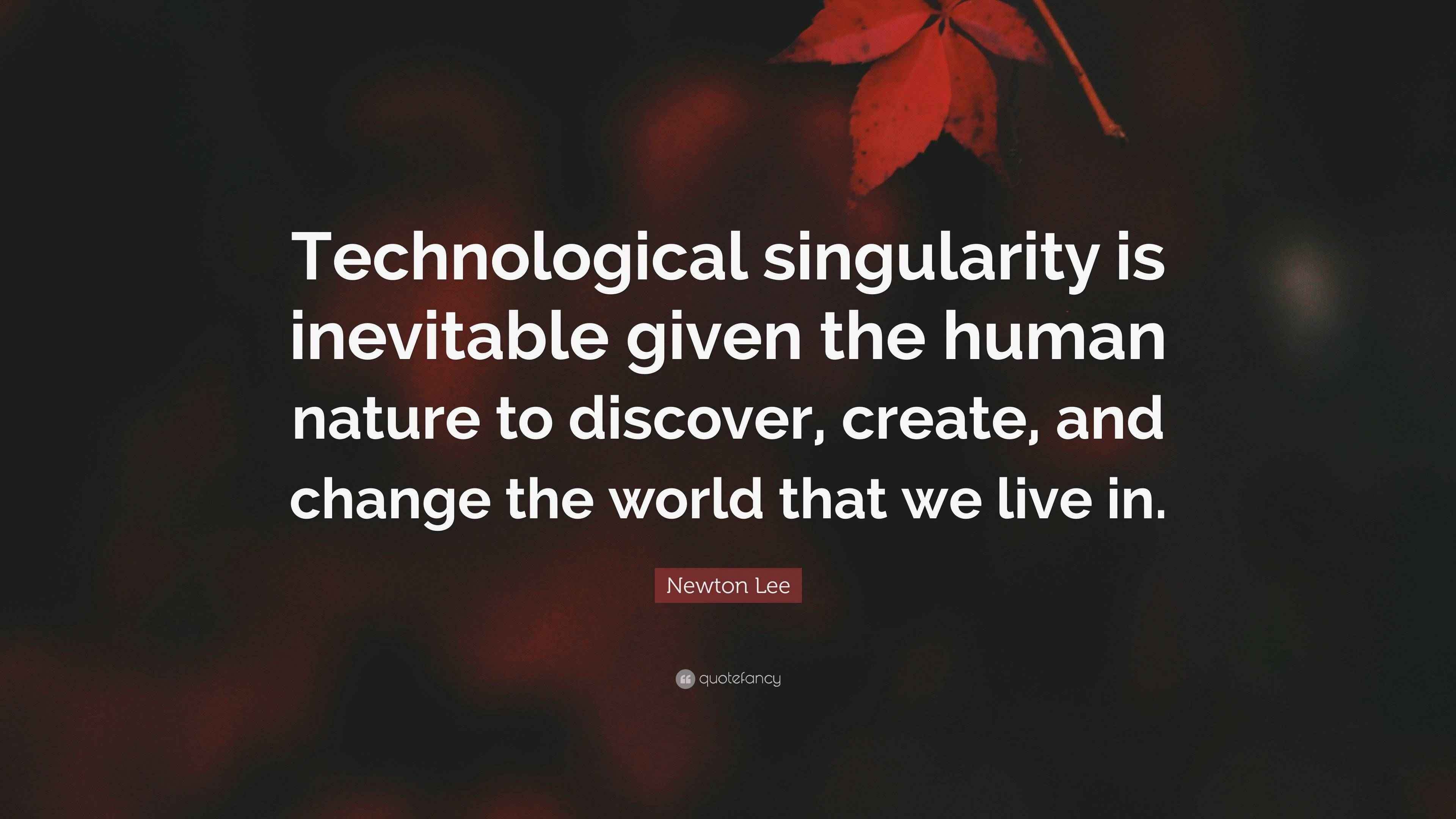 Newton Lee Quote: “Technological singularity is inevitable given the ...