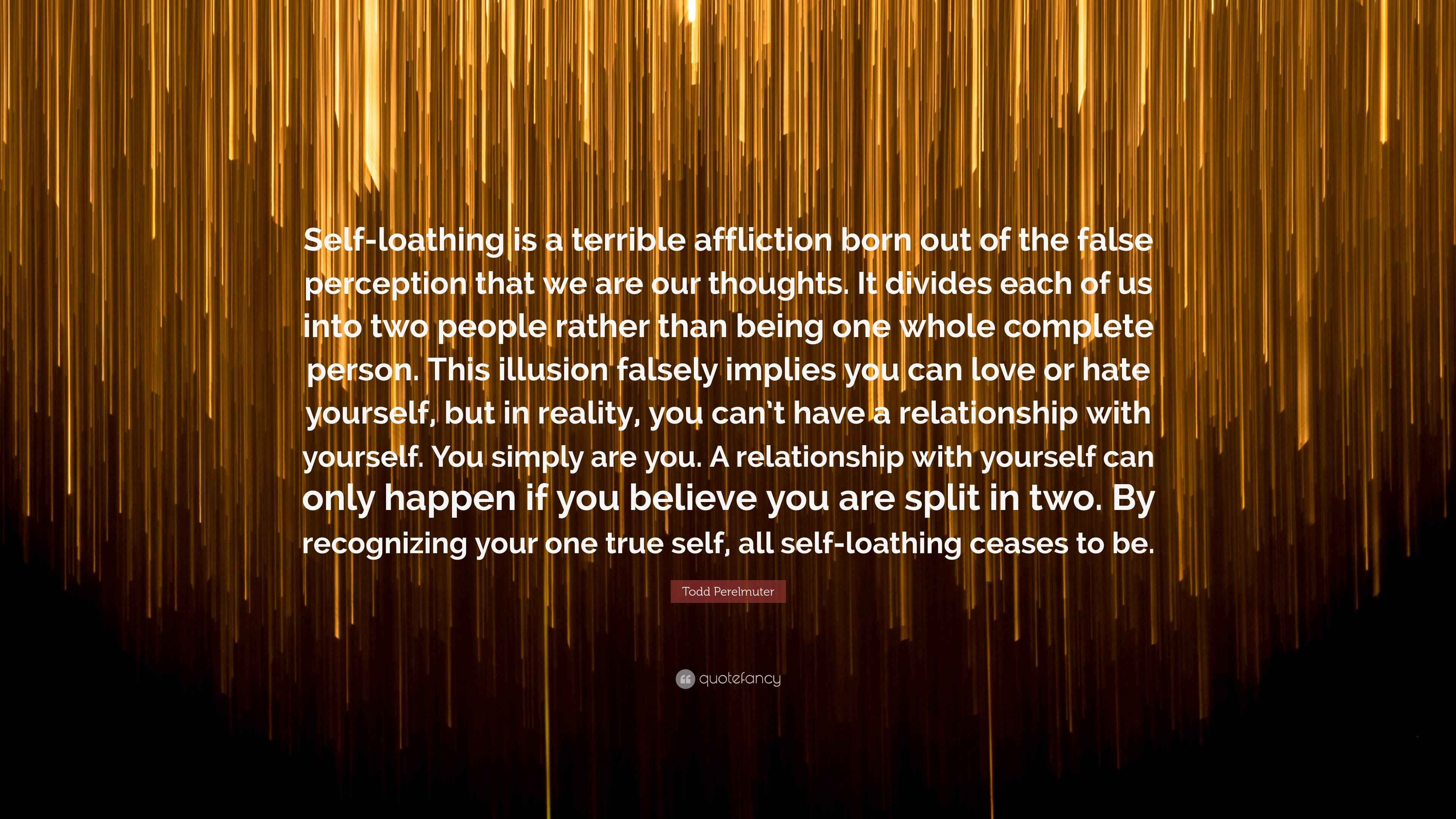 Todd Perelmuter Quote: “Self-loathing is a terrible affliction born out ...