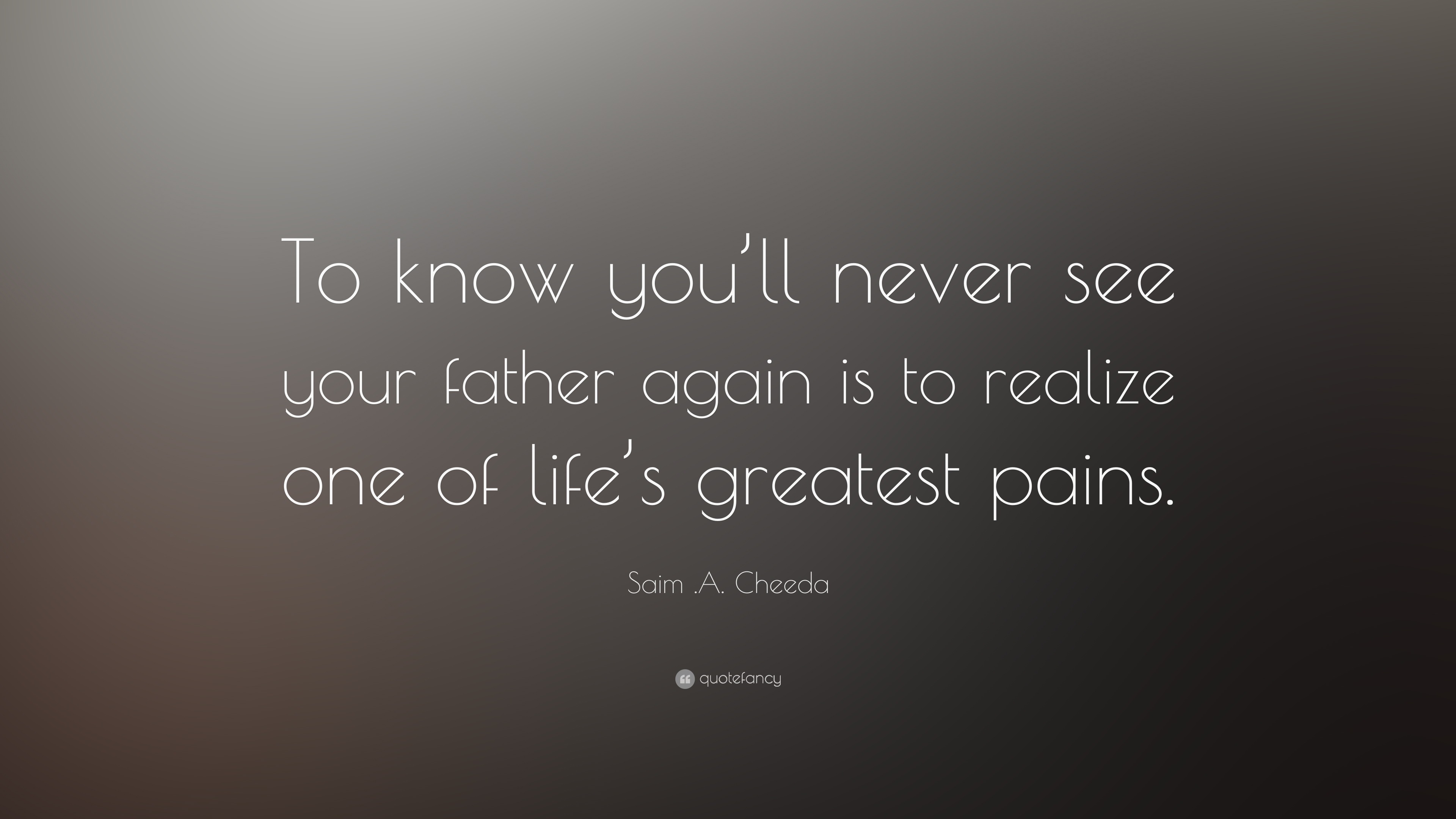 Saim .A. Cheeda Quote: “To know you’ll never see your father again is ...