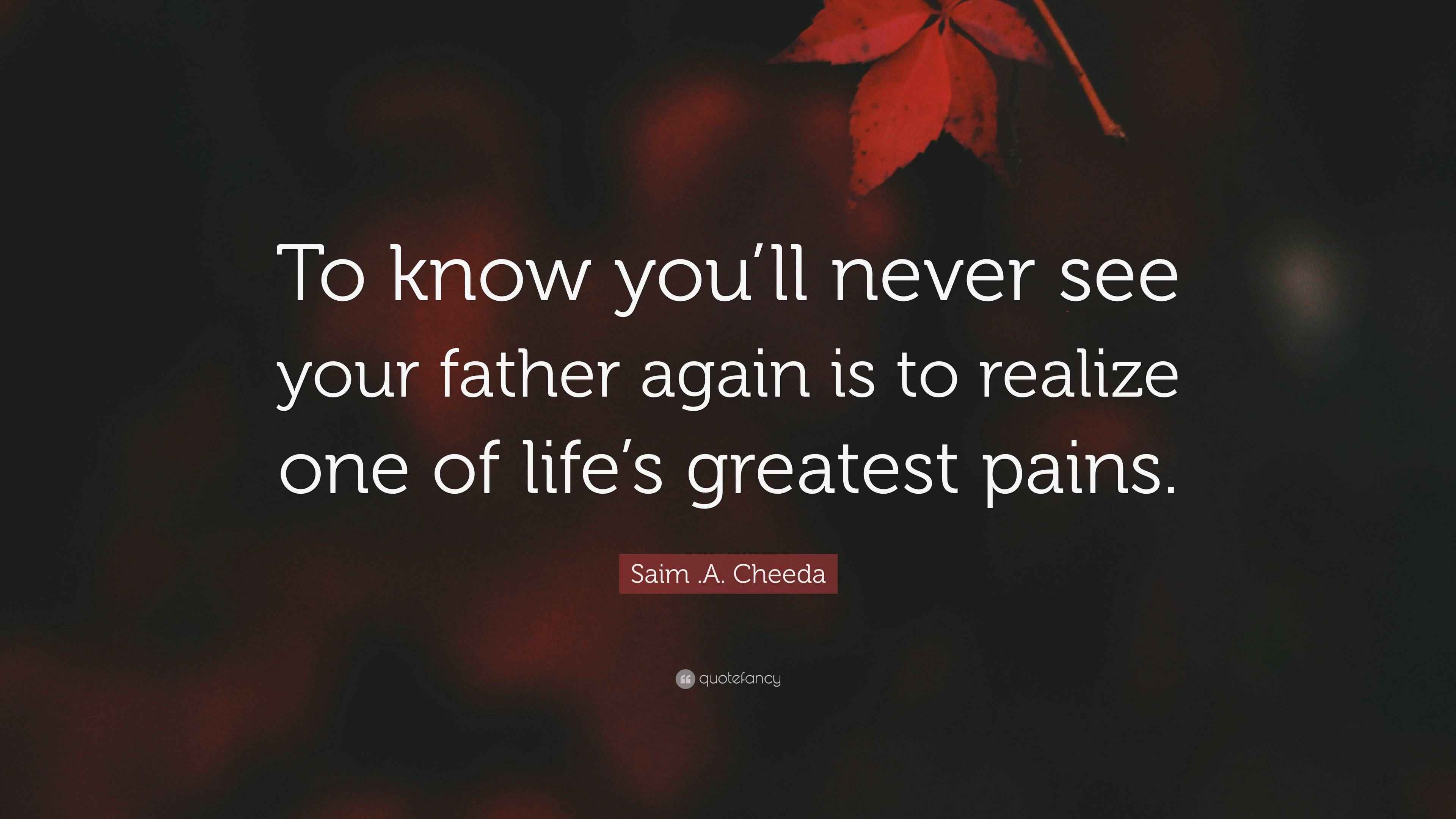 Saim .A. Cheeda Quote: “To know you’ll never see your father again is ...
