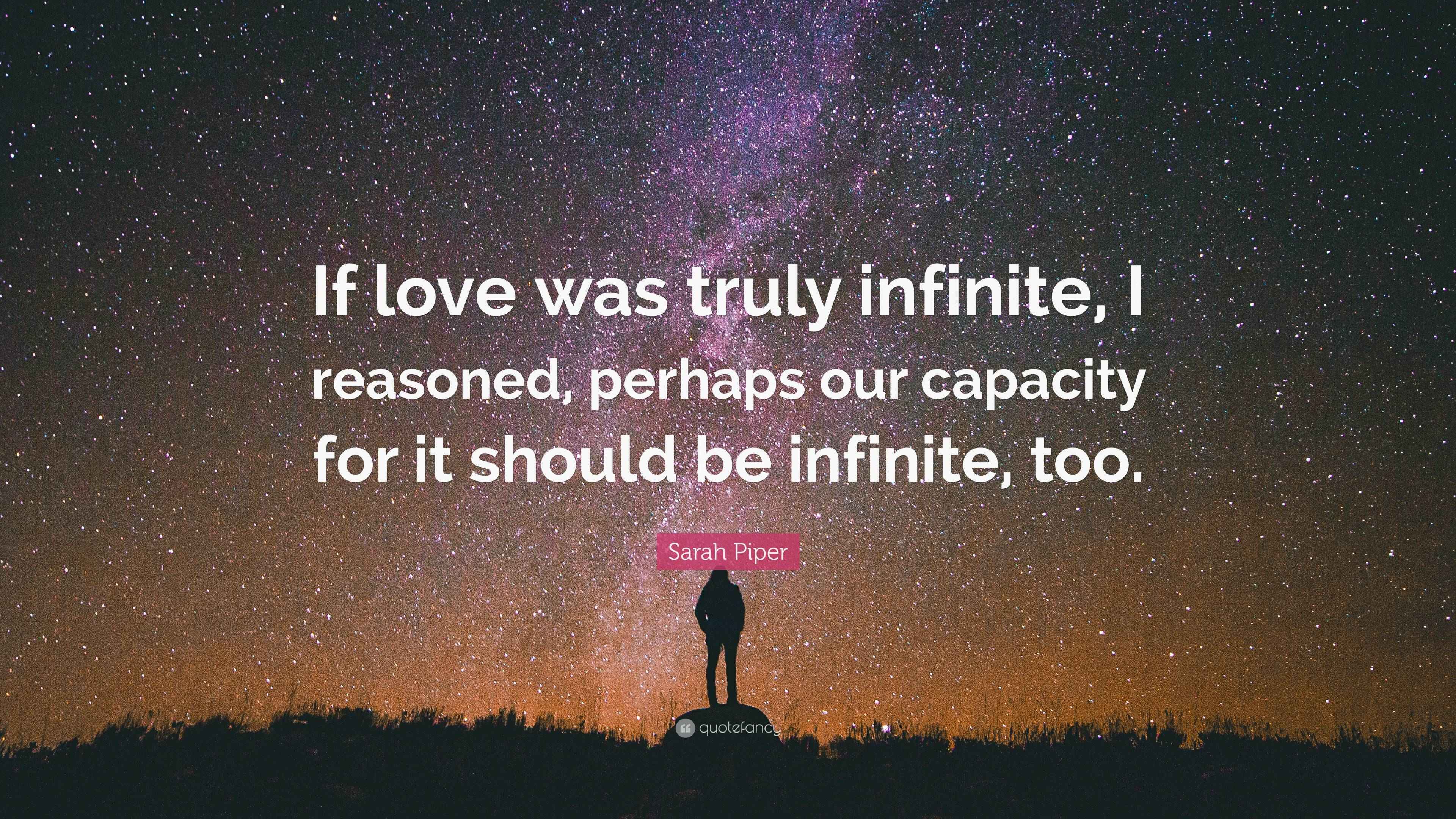 Sarah Piper Quote: “If love was truly infinite, I reasoned, perhaps our ...