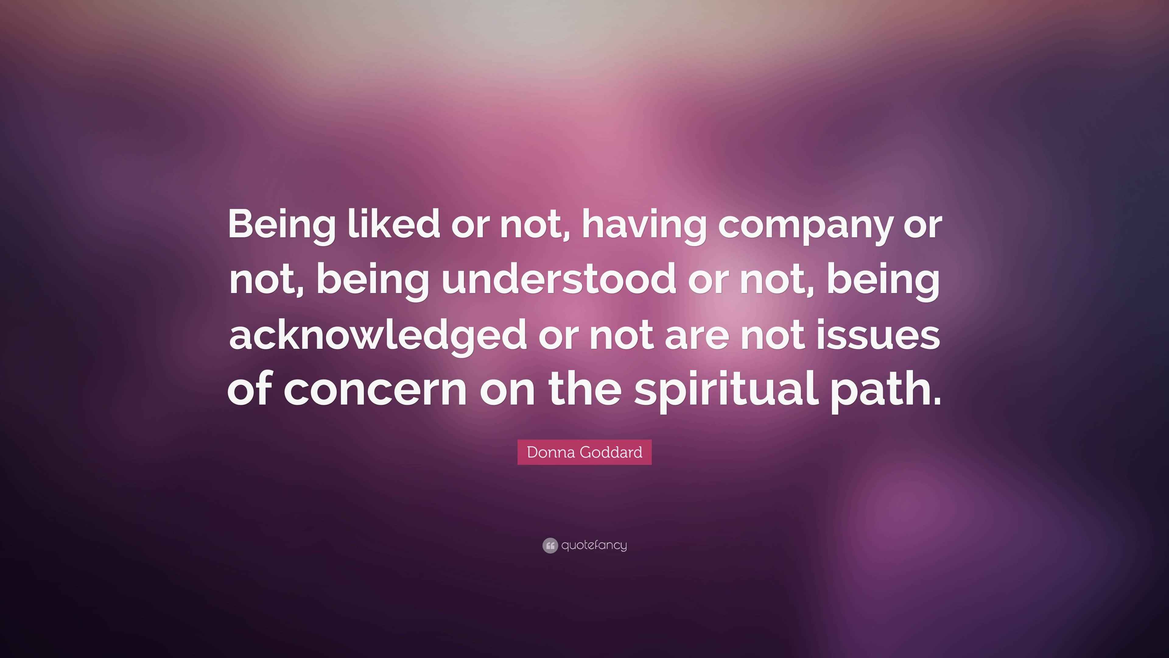 Donna Goddard Quote: “Being liked or not, having company or not, being ...