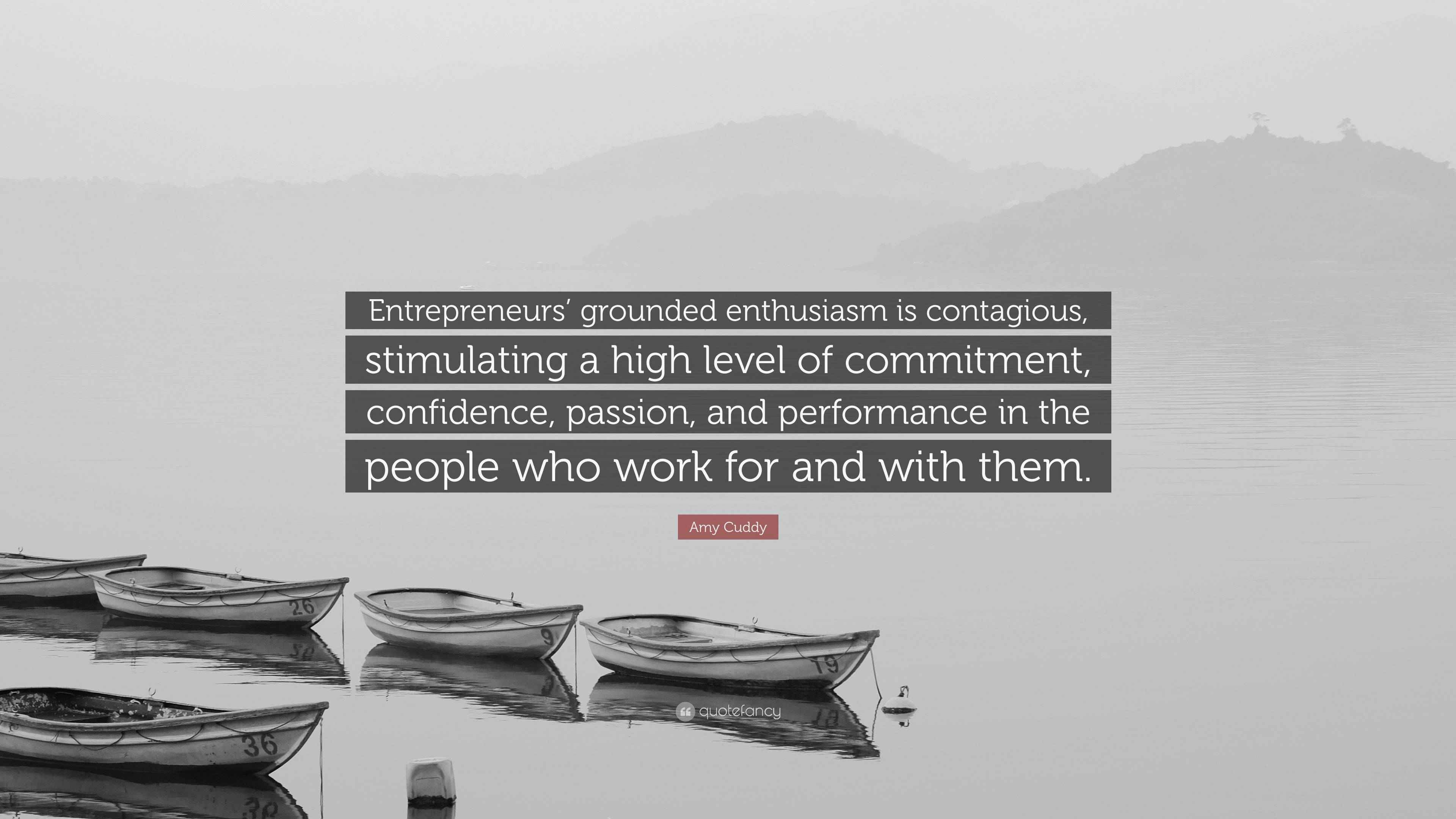 Amy Cuddy Quote: “Entrepreneurs’ grounded enthusiasm is contagious ...