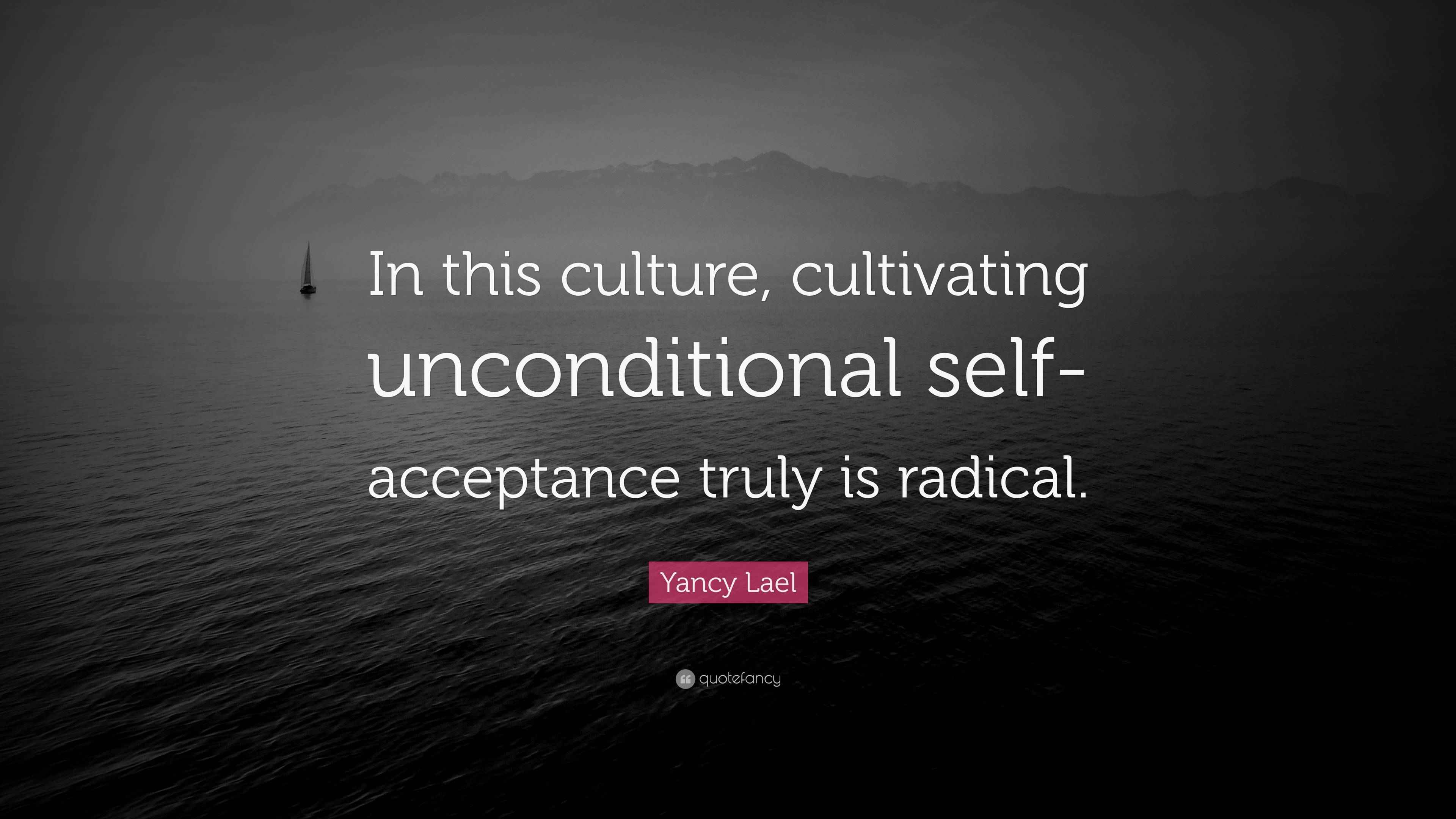 Yancy Lael Quote: “In this culture, cultivating unconditional self ...