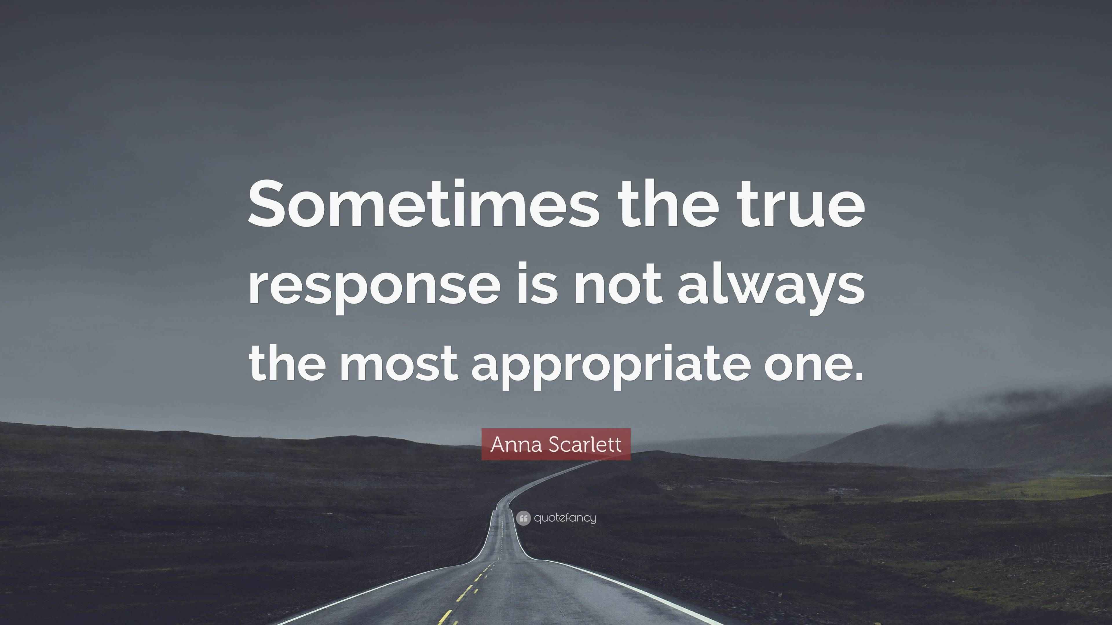Anna Scarlett Quote: “Sometimes the true response is not always the ...