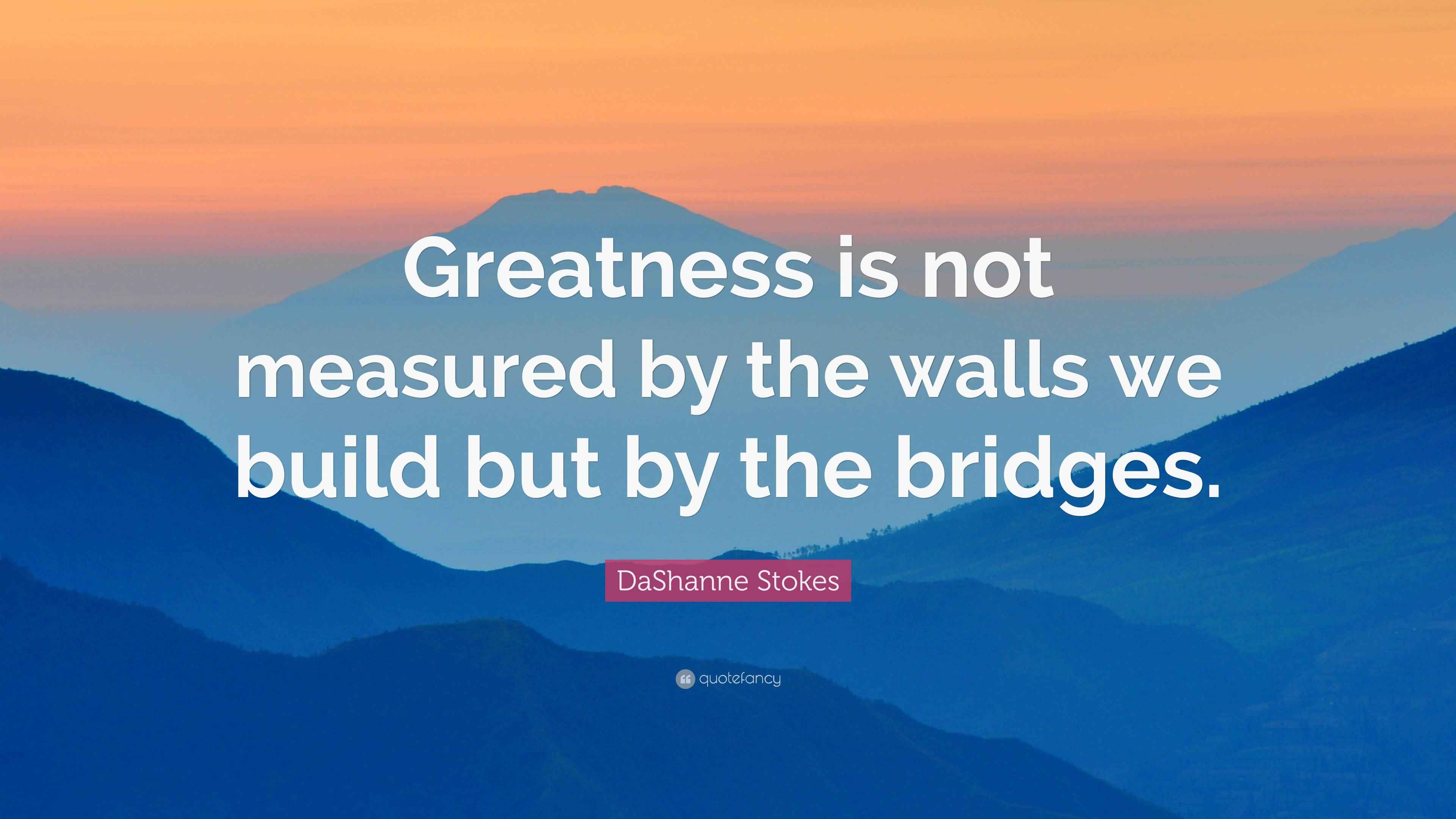 DaShanne Stokes Quote: “Greatness is not measured by the walls we build ...