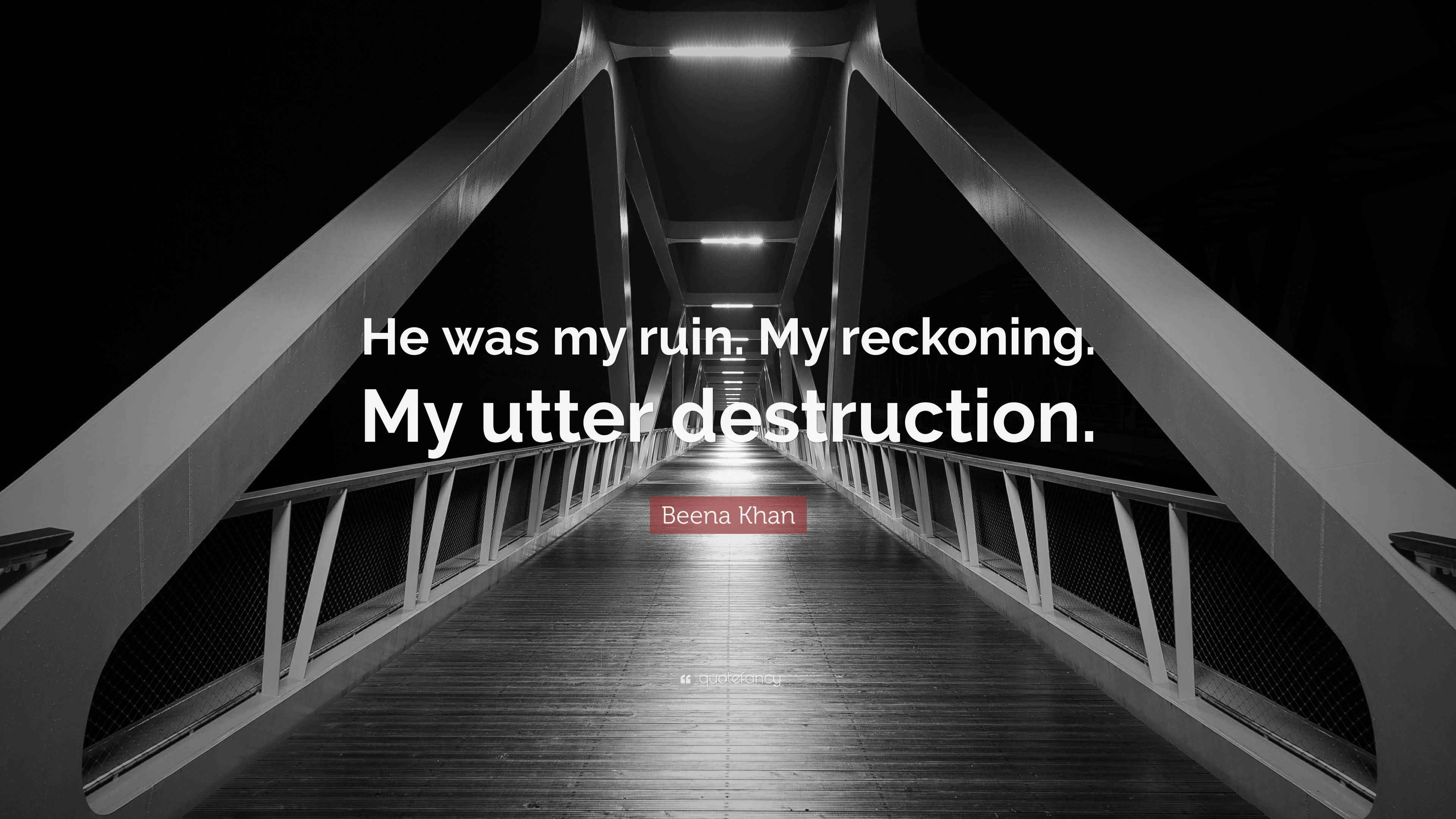 Beena Khan Quote: “He was my ruin. My reckoning. My utter destruction.”