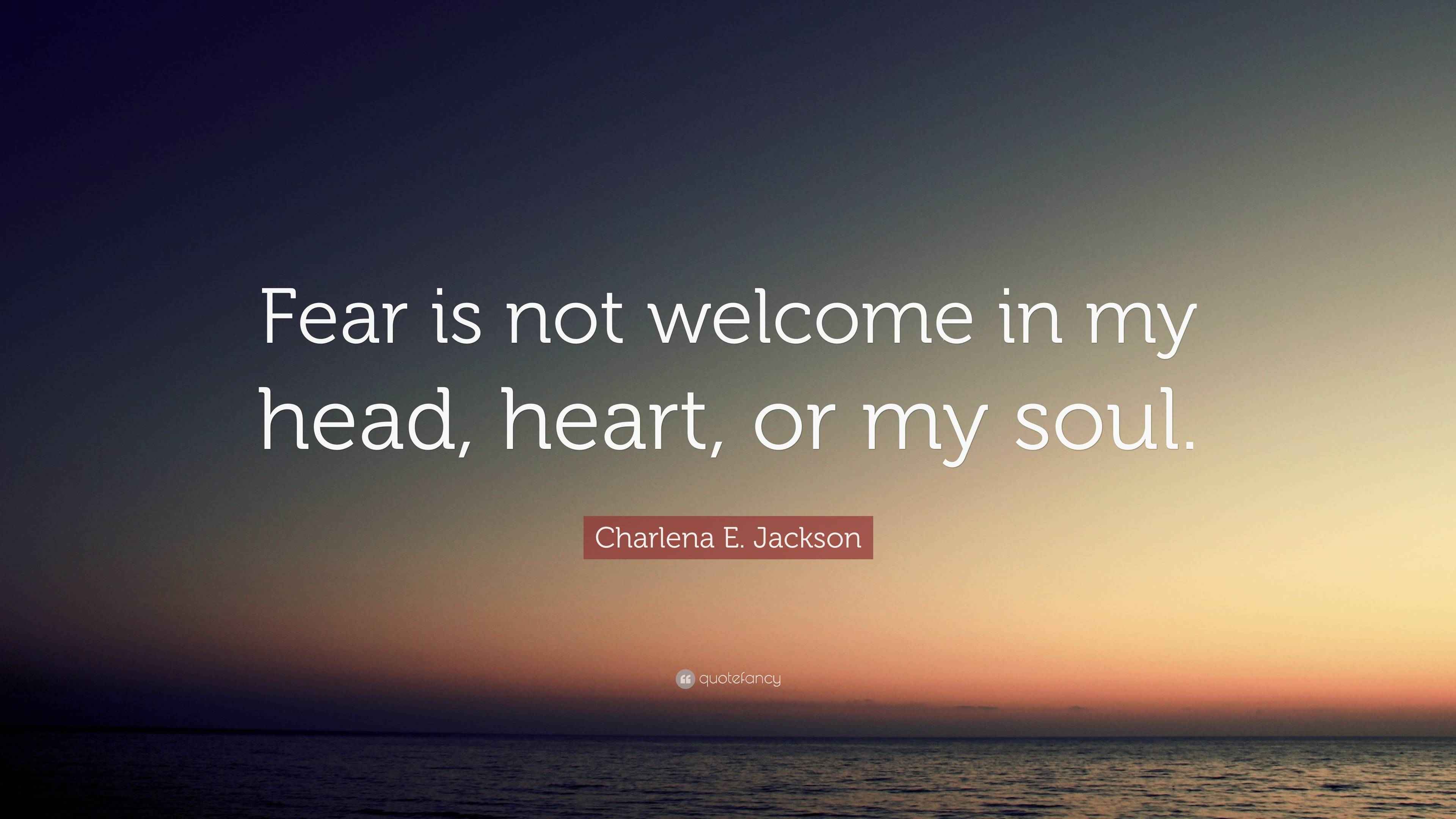 Charlena E. Jackson Quote: “Fear is not welcome in my head, heart, or ...