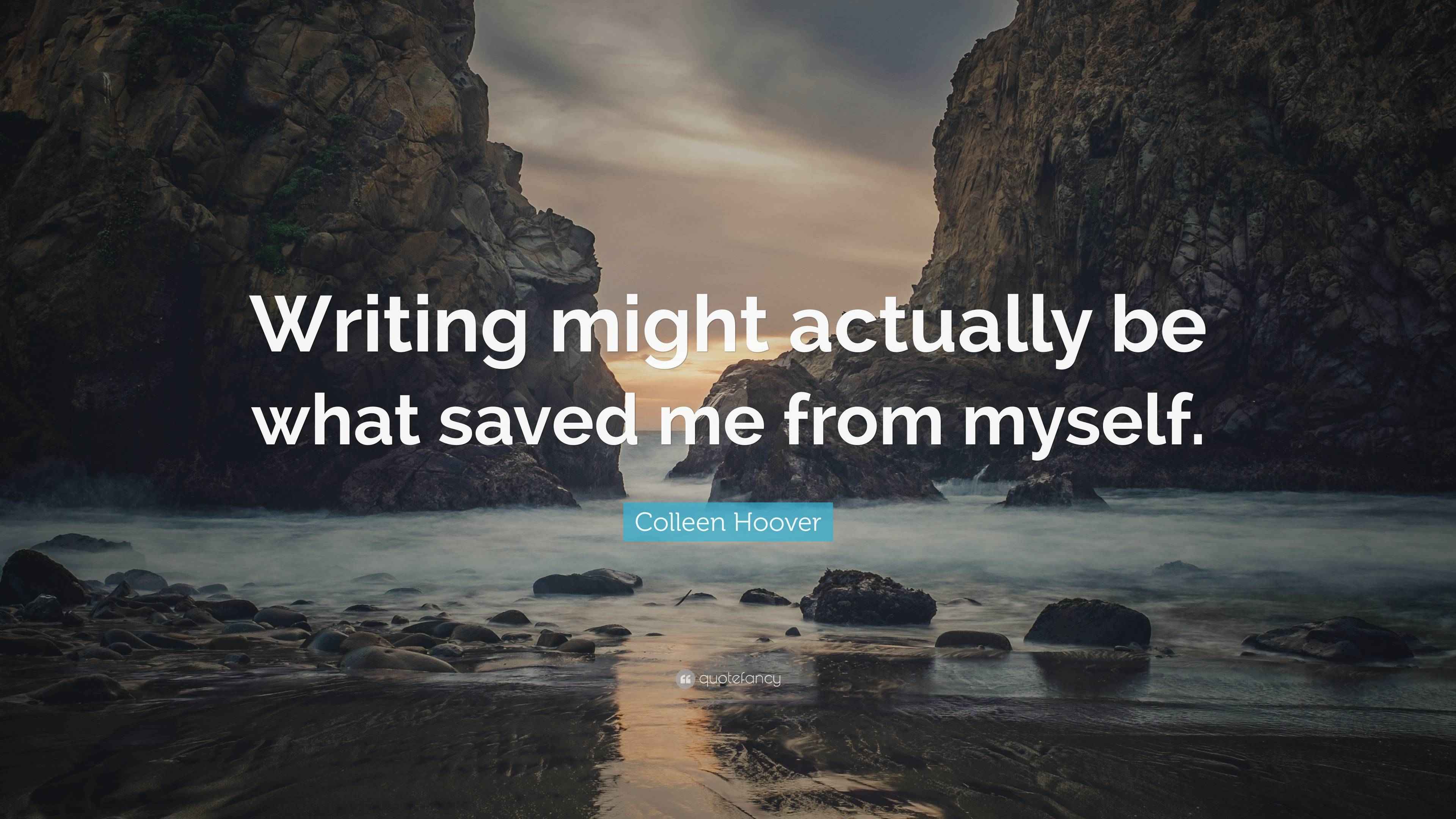 Colleen Hoover Quote: “Writing might actually be what saved me from ...