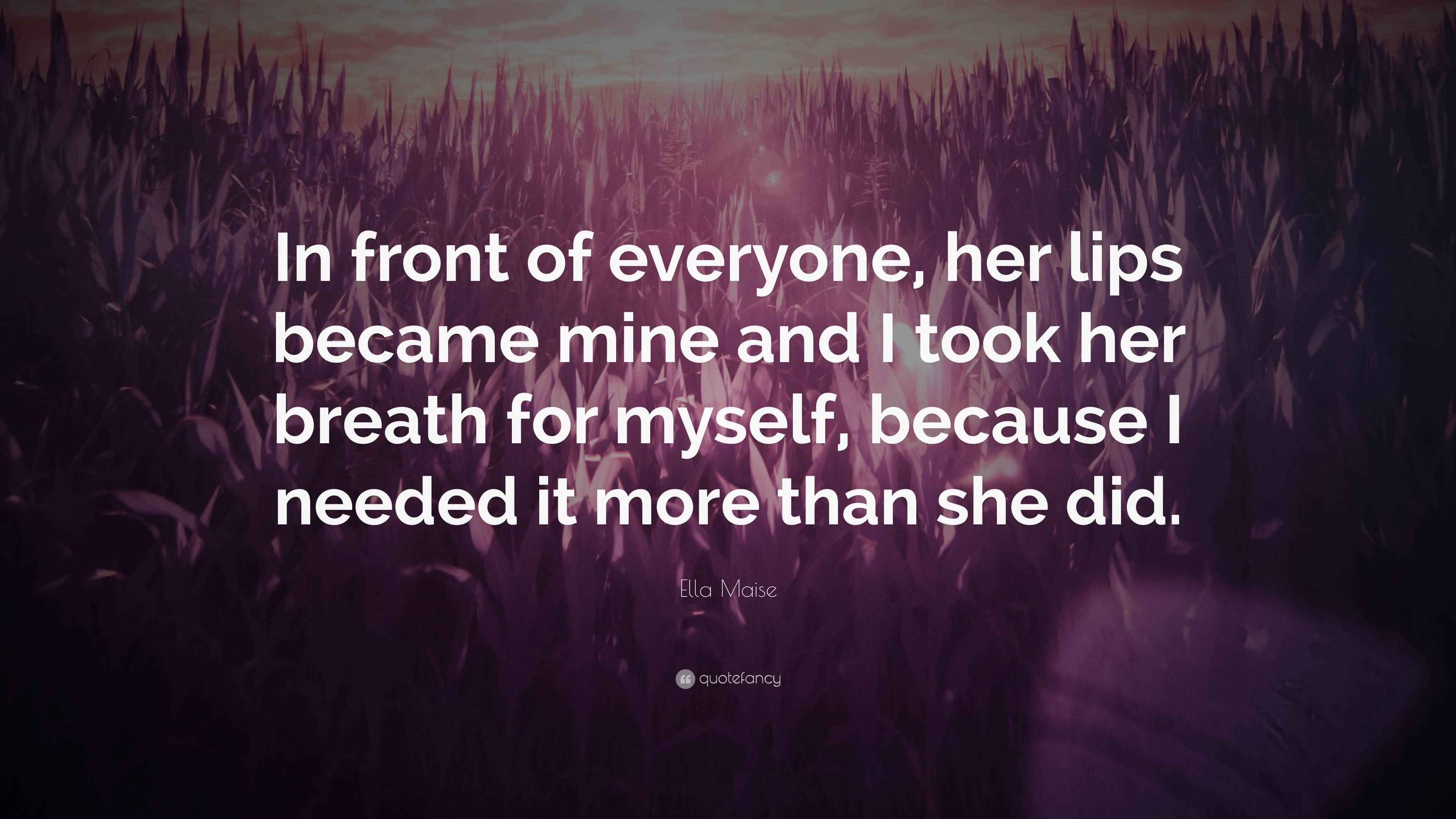 Ella Maise Quote: “In front of everyone, her lips became mine and I ...