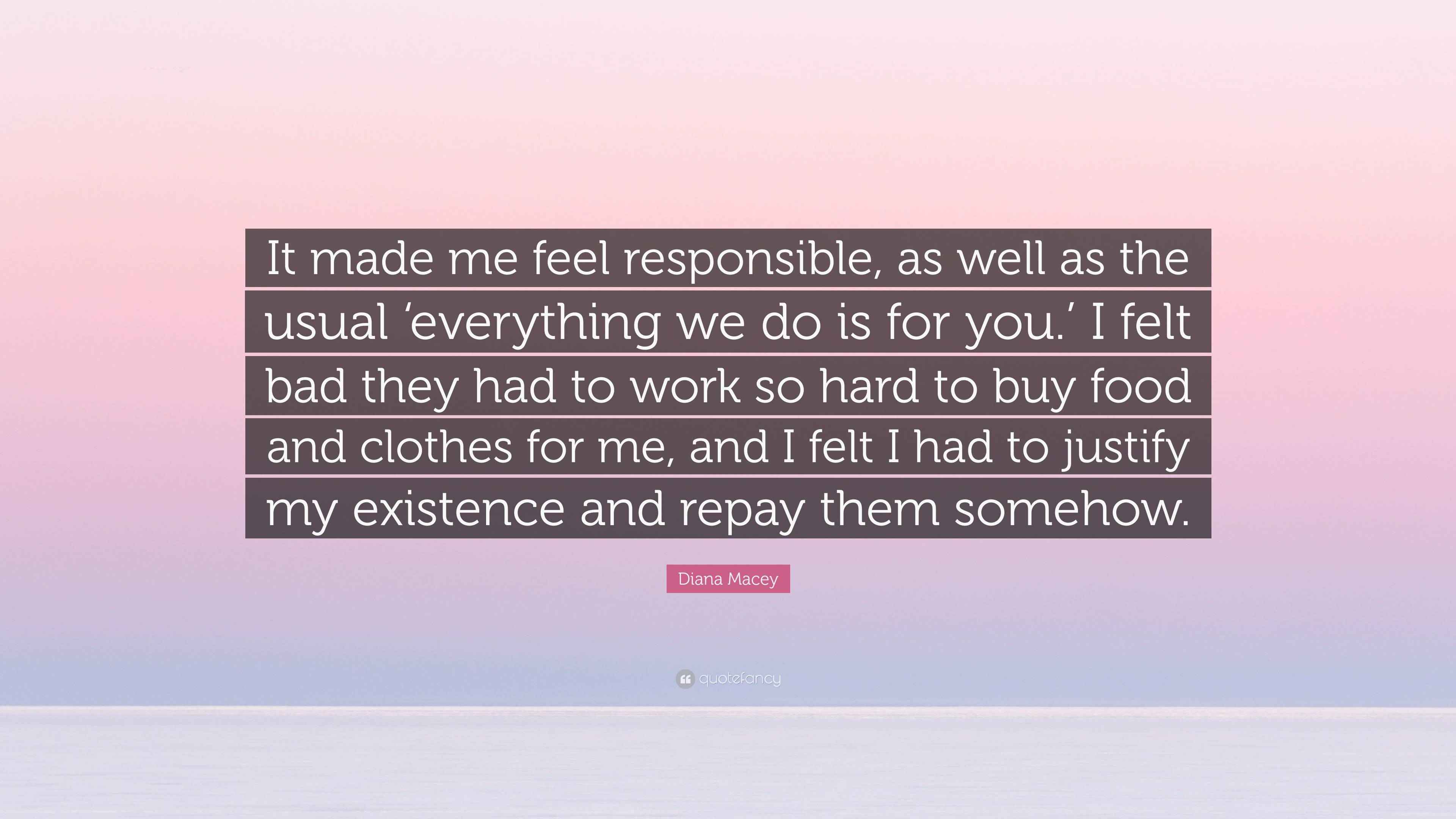 Diana Macey Quote: “It made me feel responsible, as well as the usual ...