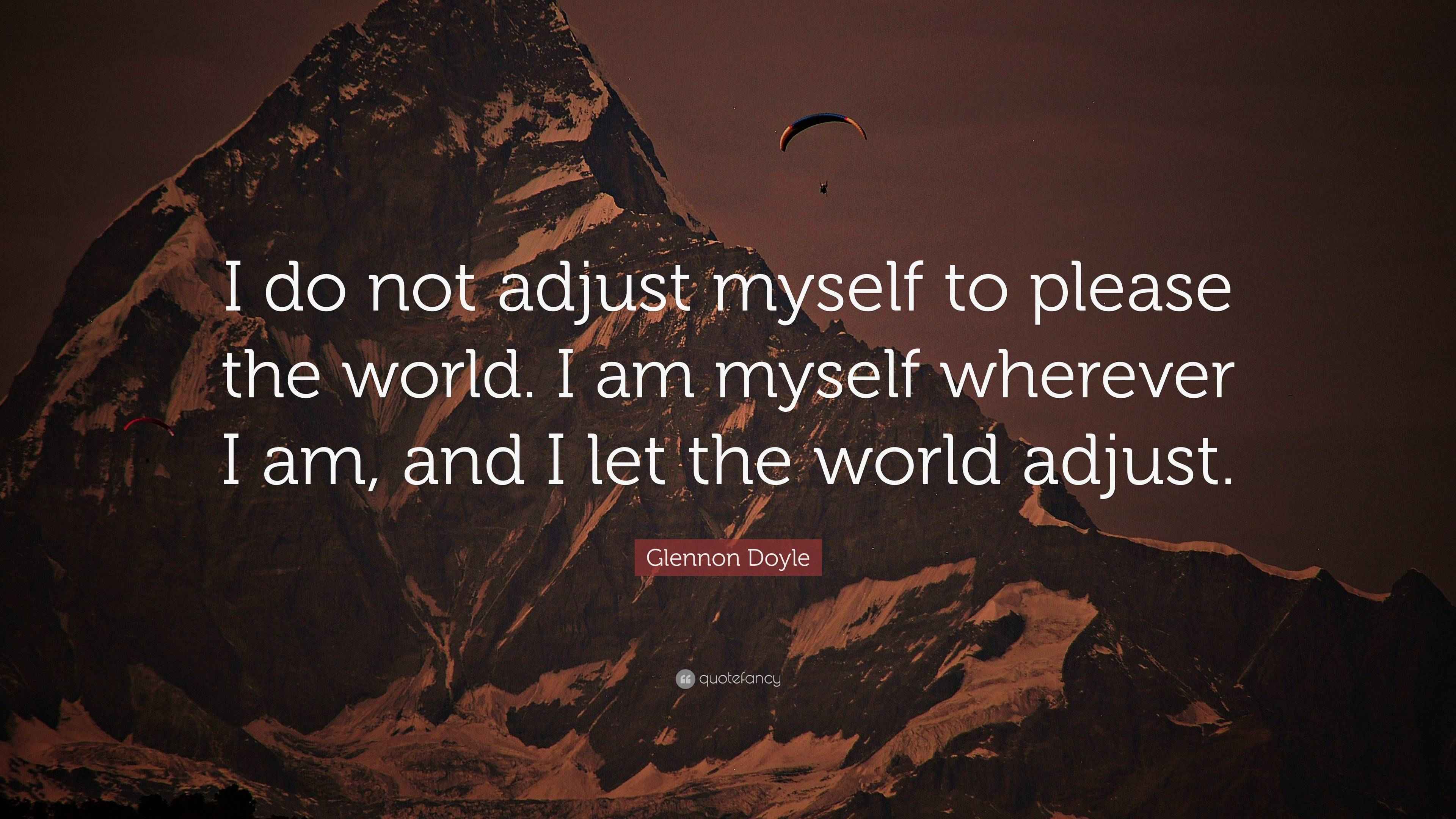 Glennon Doyle Quote: “I do not adjust myself to please the world. I am ...